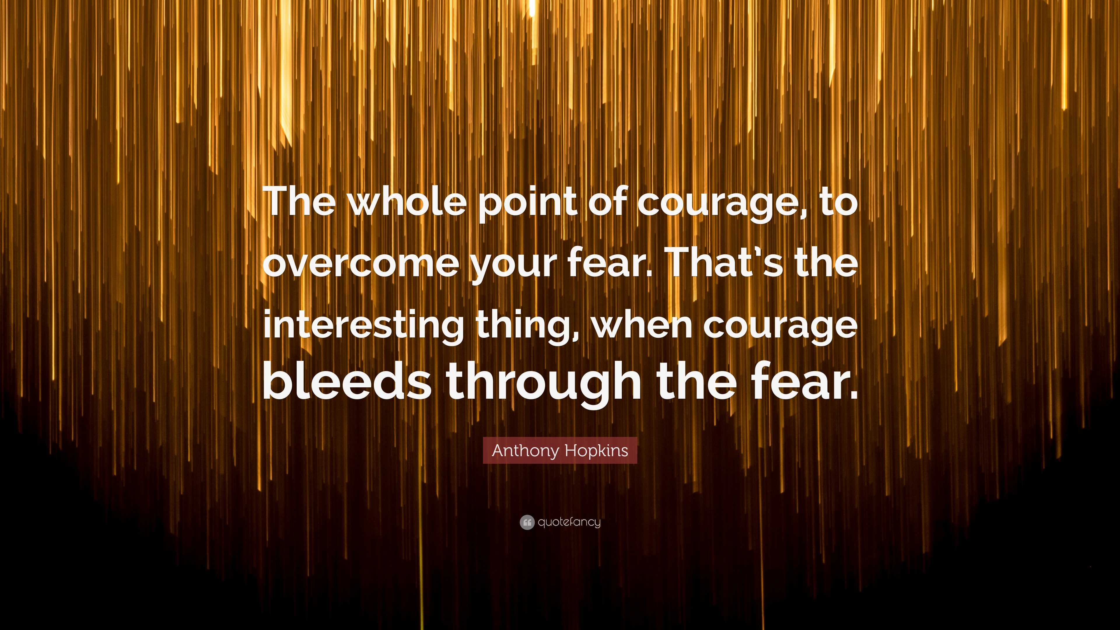 Anthony Hopkins Quote: “The whole point of courage, to overcome your ...