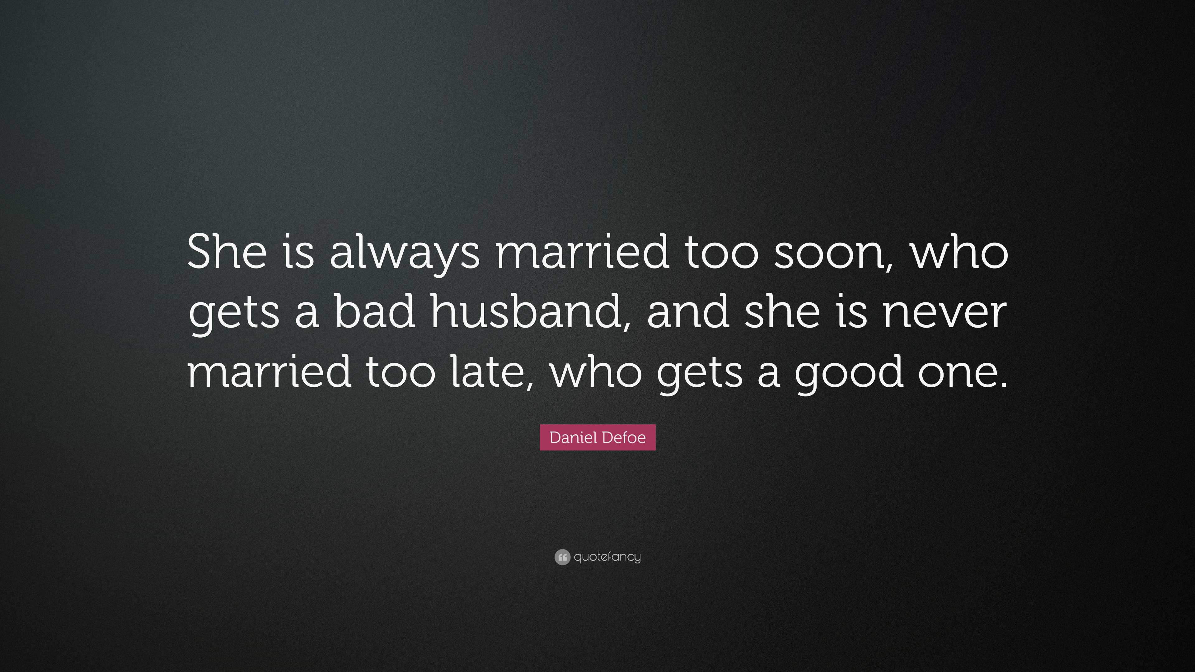 Daniel Defoe Quote: “She is always married too soon, who gets a bad ...