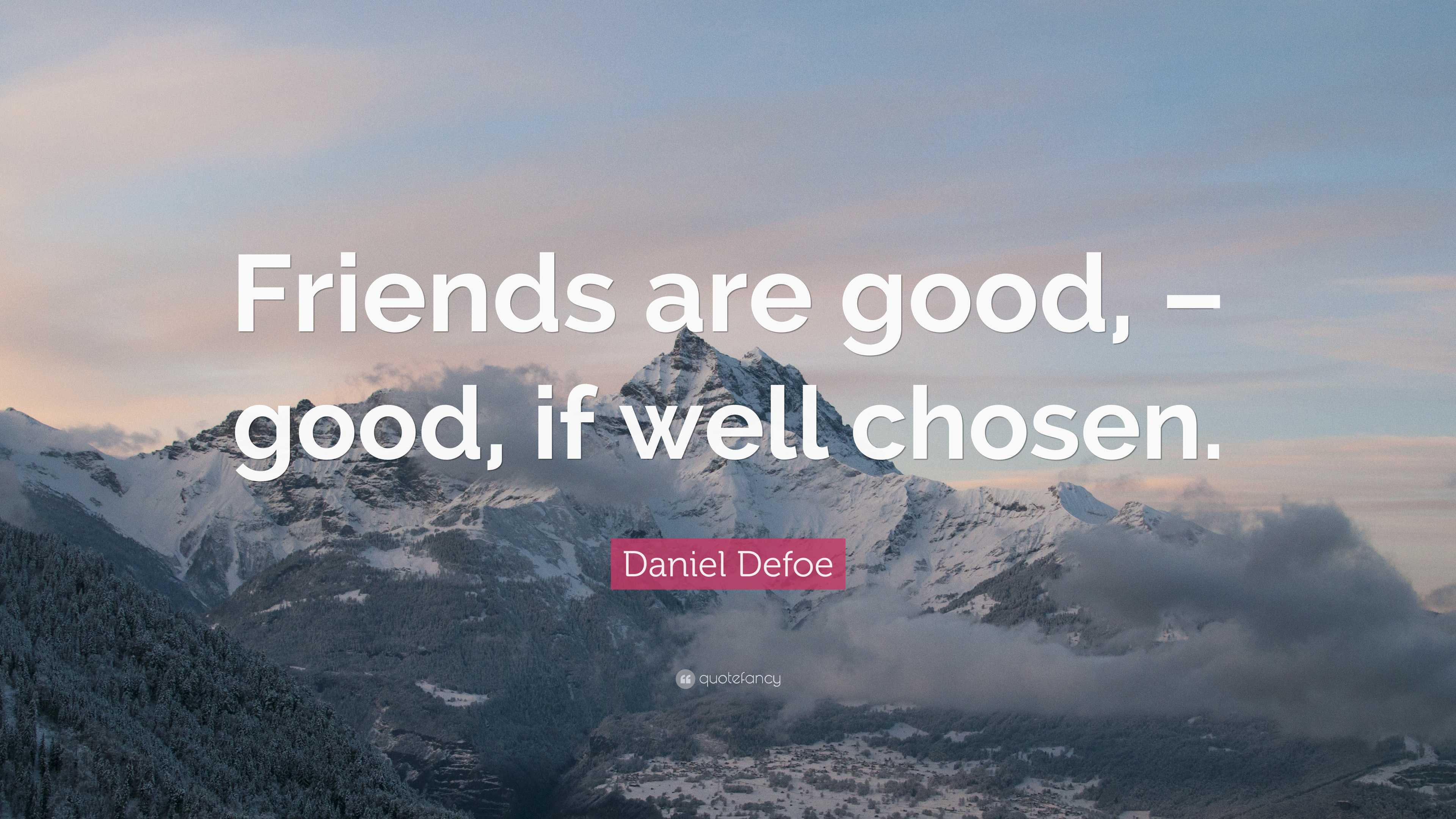 Daniel Defoe Quote: “Friends are good, – good, if well chosen.”