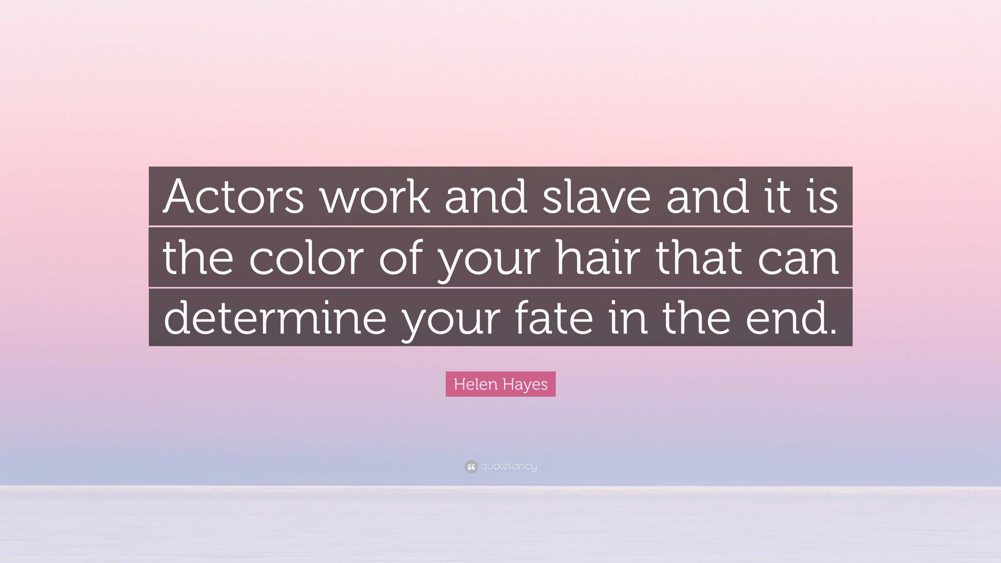 Helen Hayes Quote: “Actors work and slave and it is the color of your ...