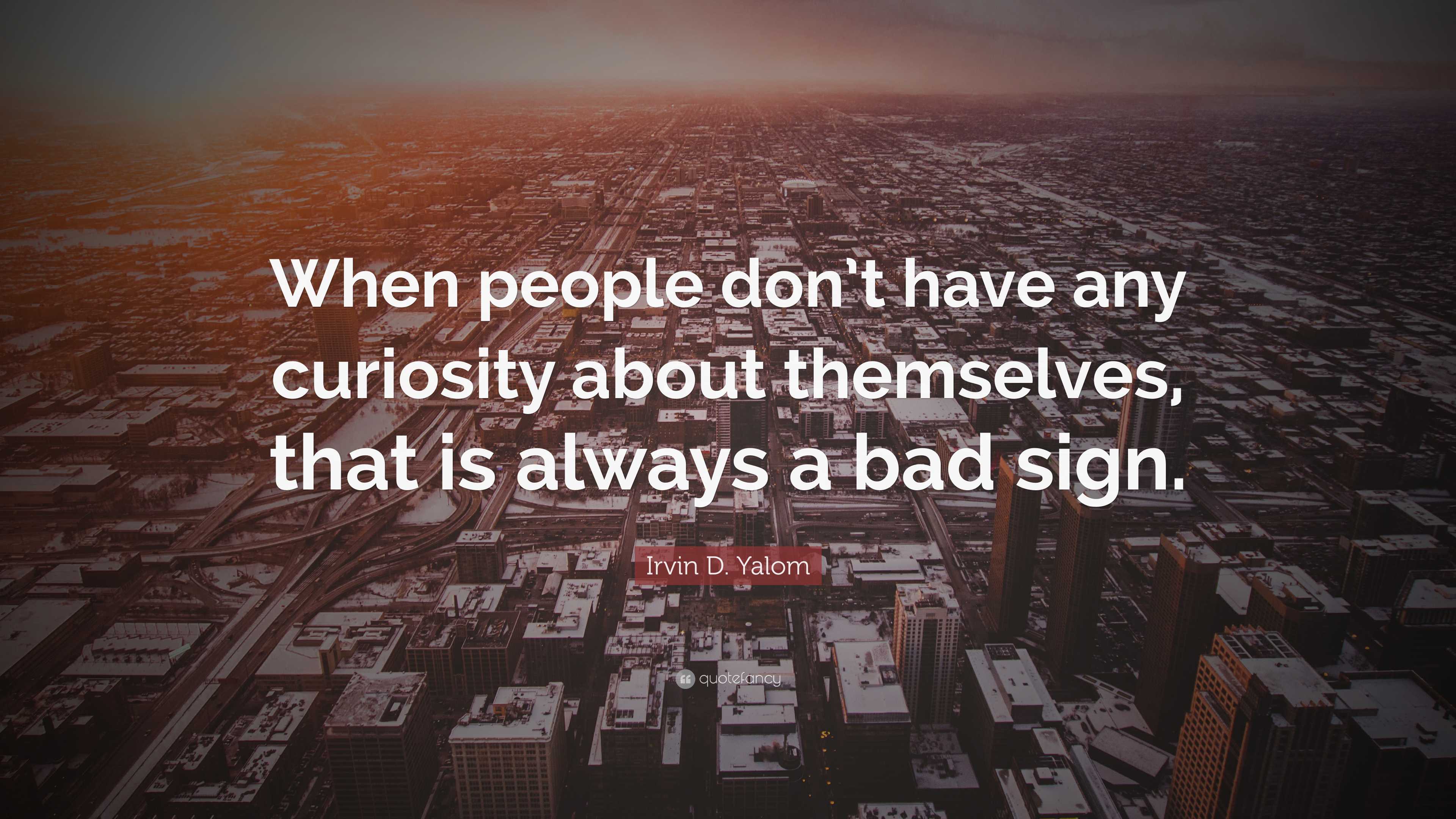 Irvin D. Yalom Quote: “When people don’t have any curiosity about ...