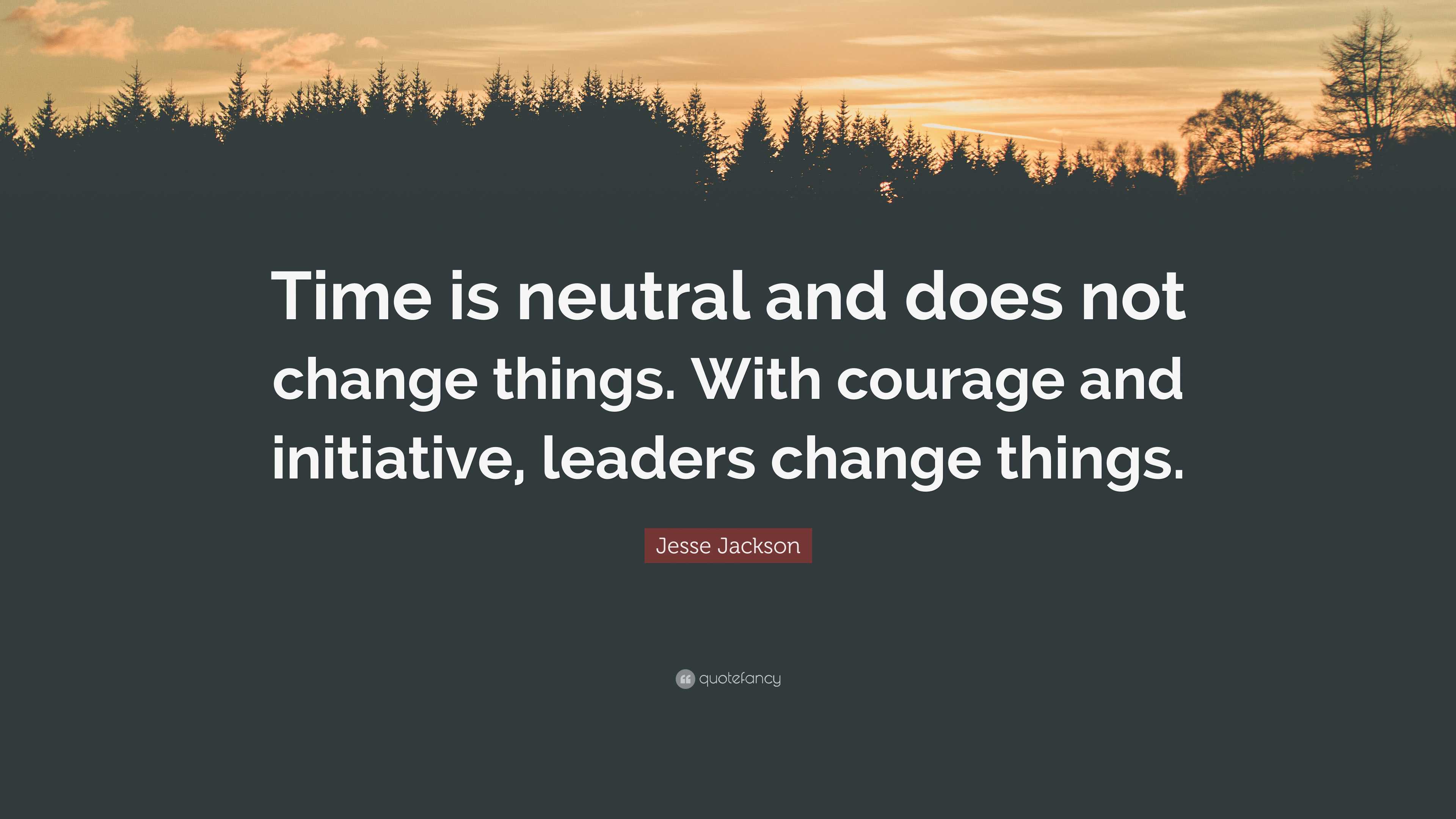Jesse Jackson Quote: “Time is neutral and does not change things. With ...