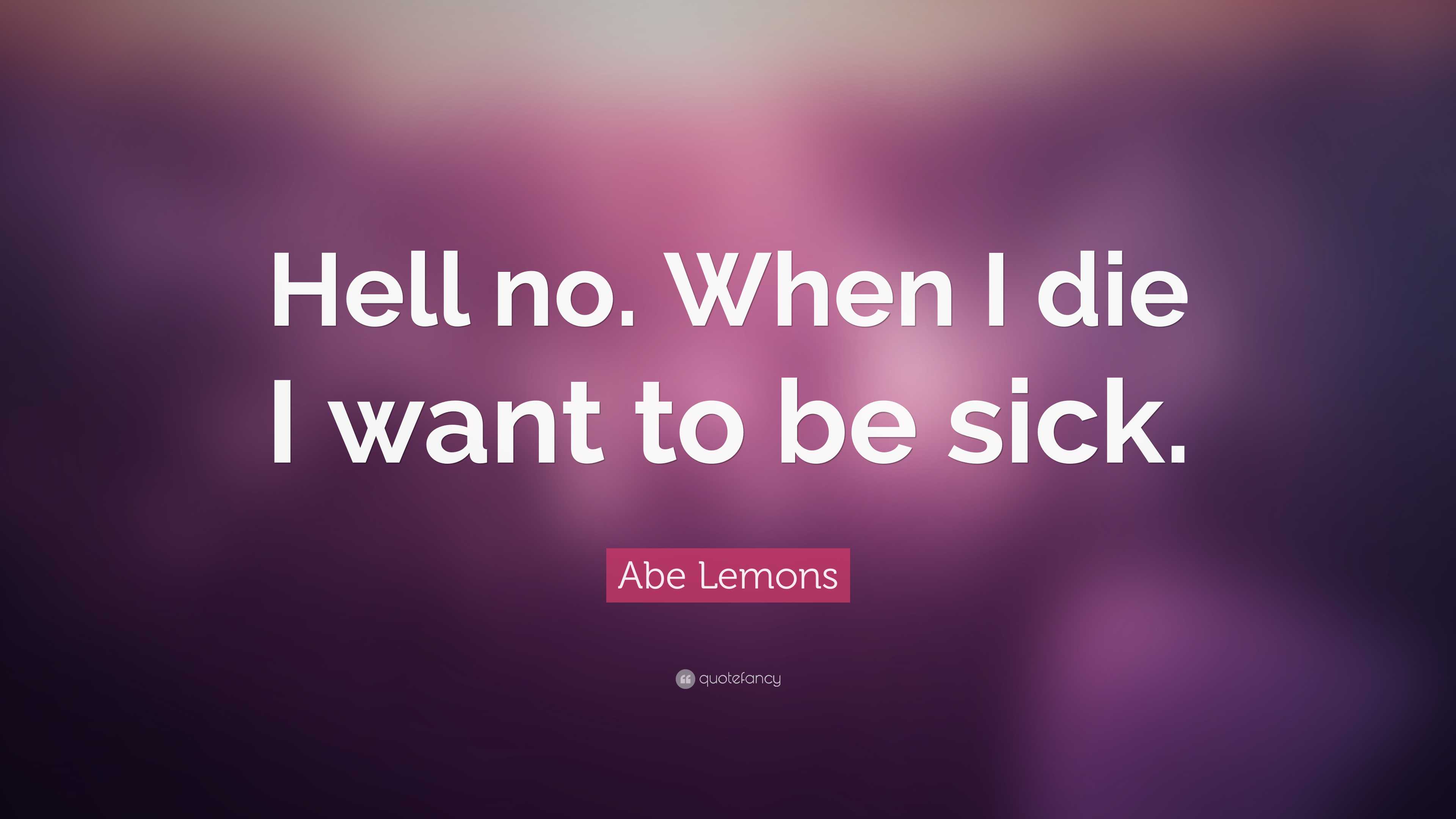 Abe Lemons Quote: “Hell no. When I die I want to be sick.”