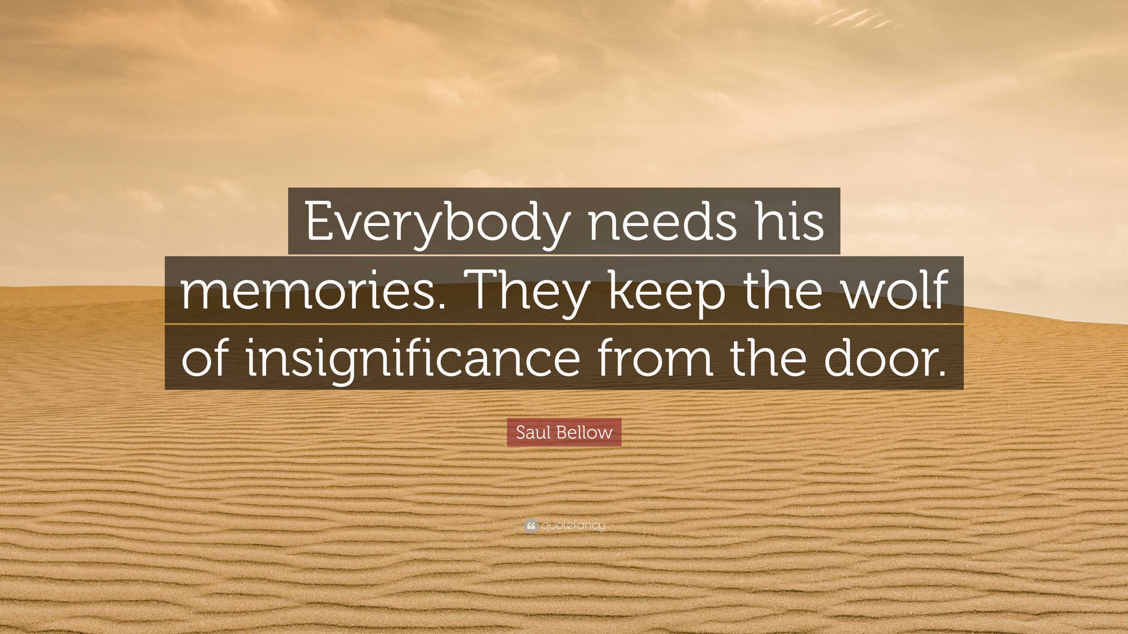Saul Bellow Quote: “Everybody needs his memories. They keep the wolf of ...
