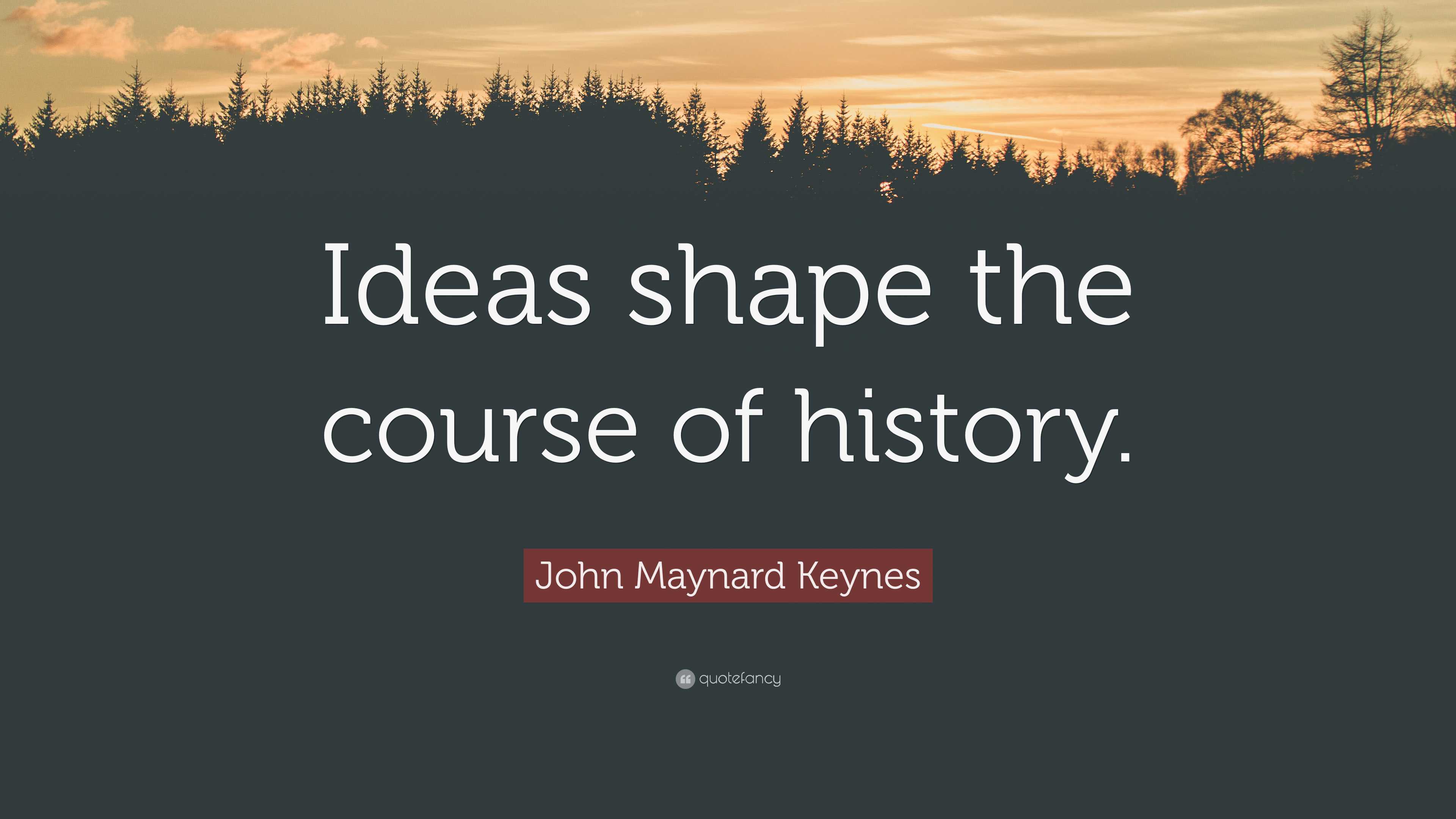 John Maynard Keynes Quote: “Ideas shape the course of history.”
