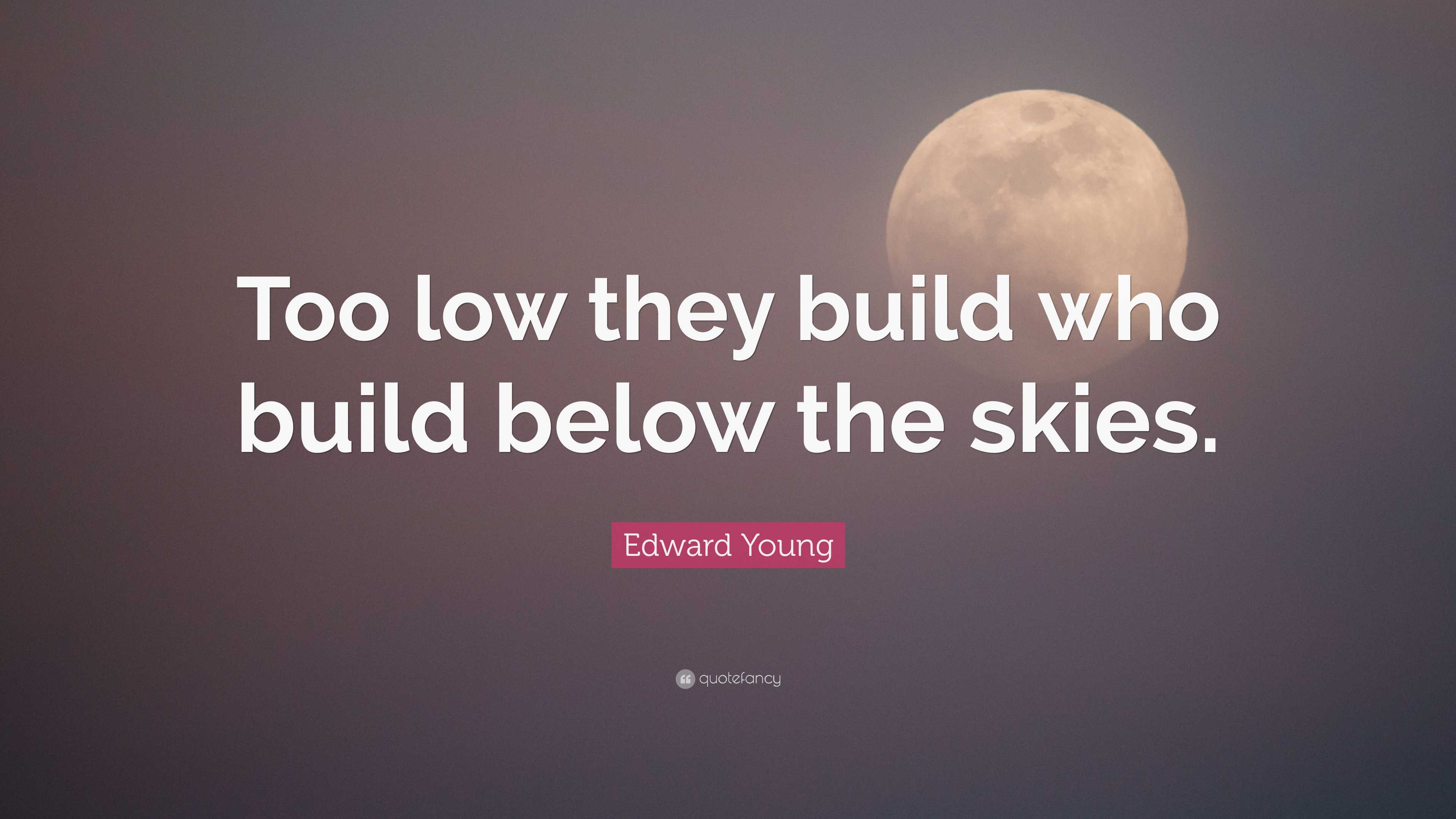Edward Young Quote: “Too low they build who build below the skies.”