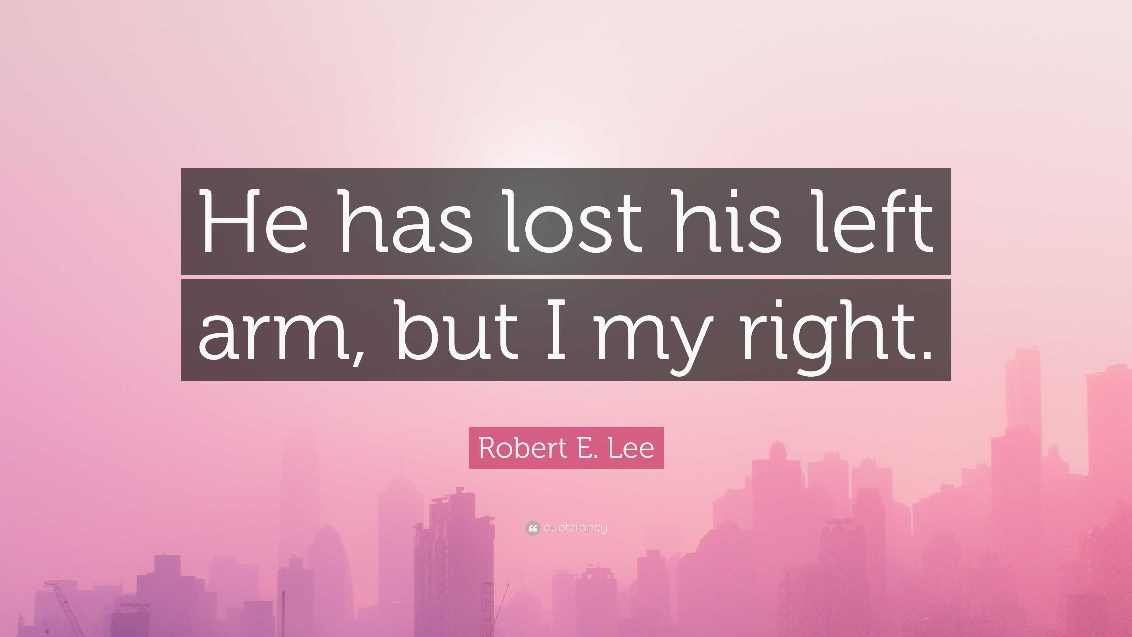 Robert E. Lee Quote: “He has lost his left arm, but I my right.”