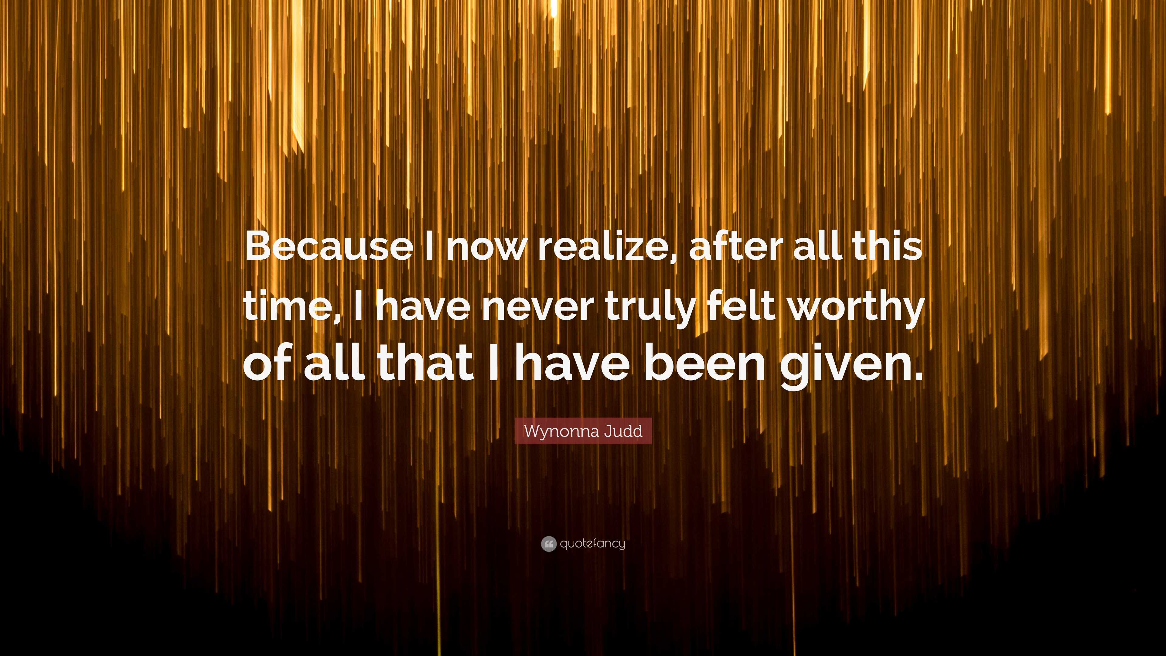Wynonna Judd Quote: “Because I now realize, after all this time, I have ...