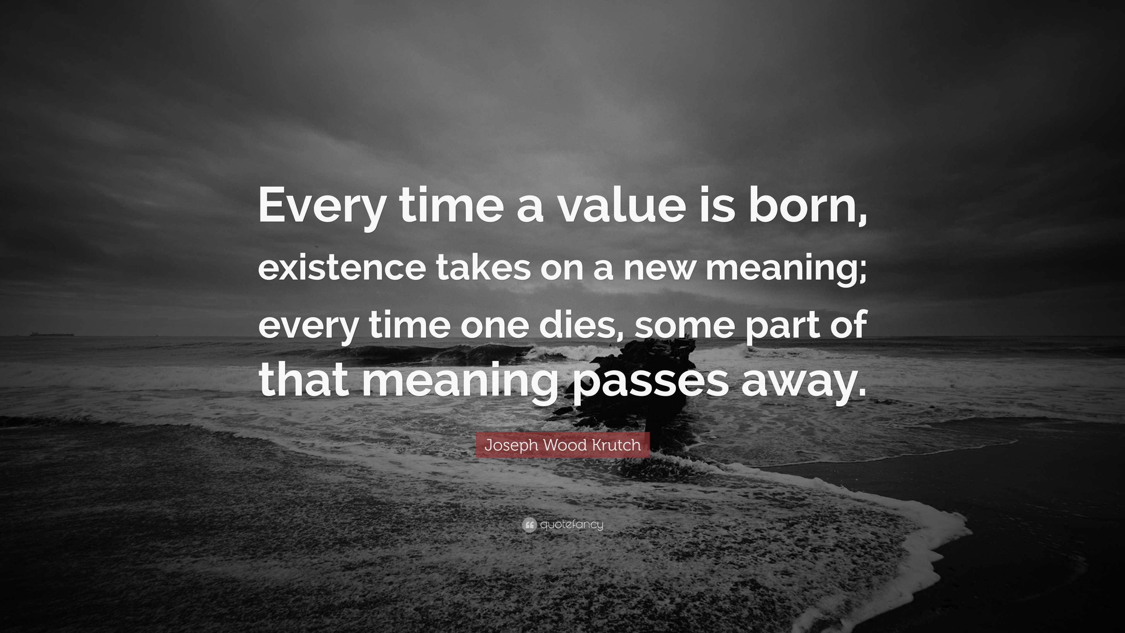 Joseph Wood Krutch Quote: “Every time a value is born, existence takes ...