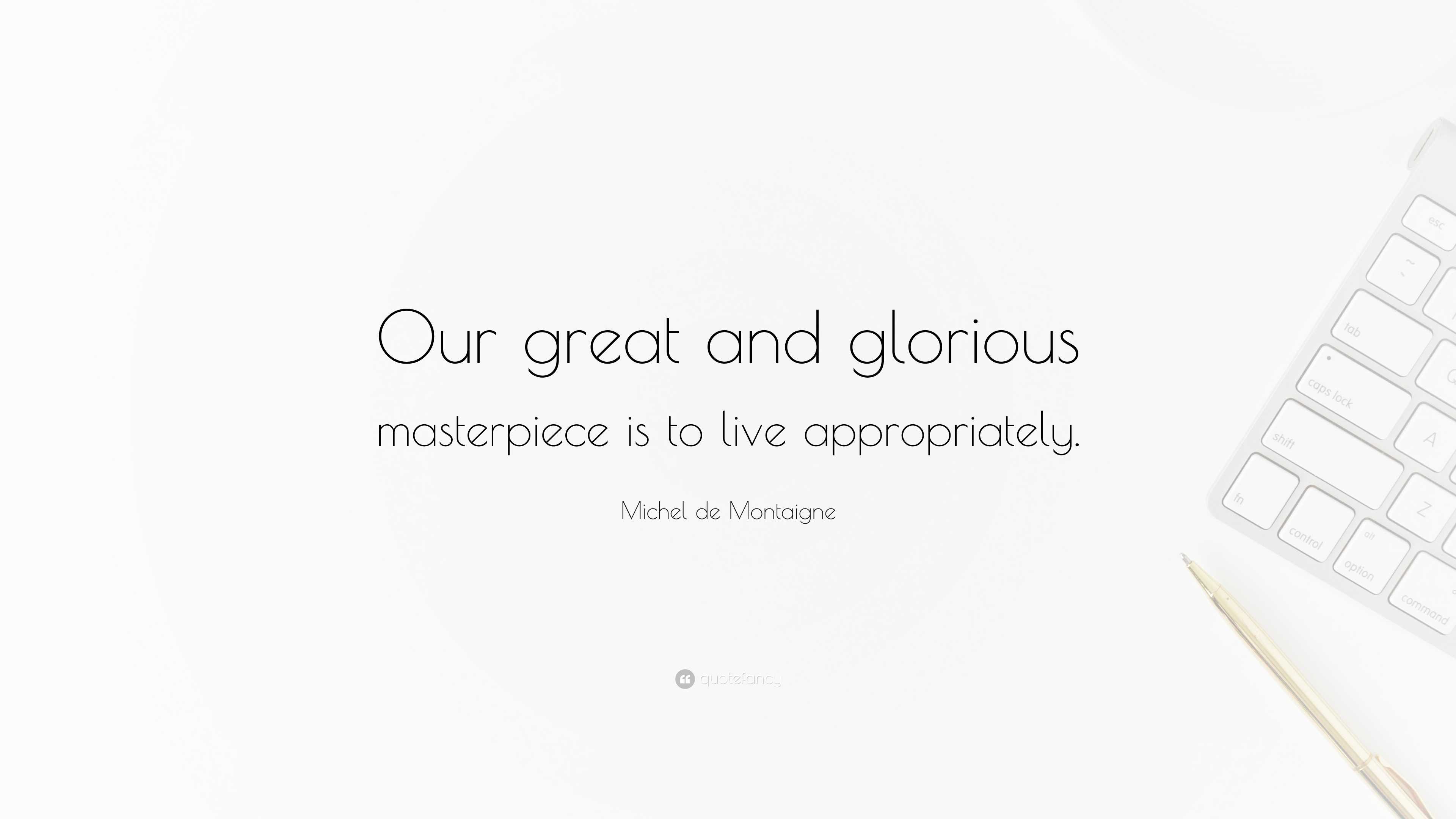 Michel de Montaigne Quote: “Our great and glorious masterpiece is to ...