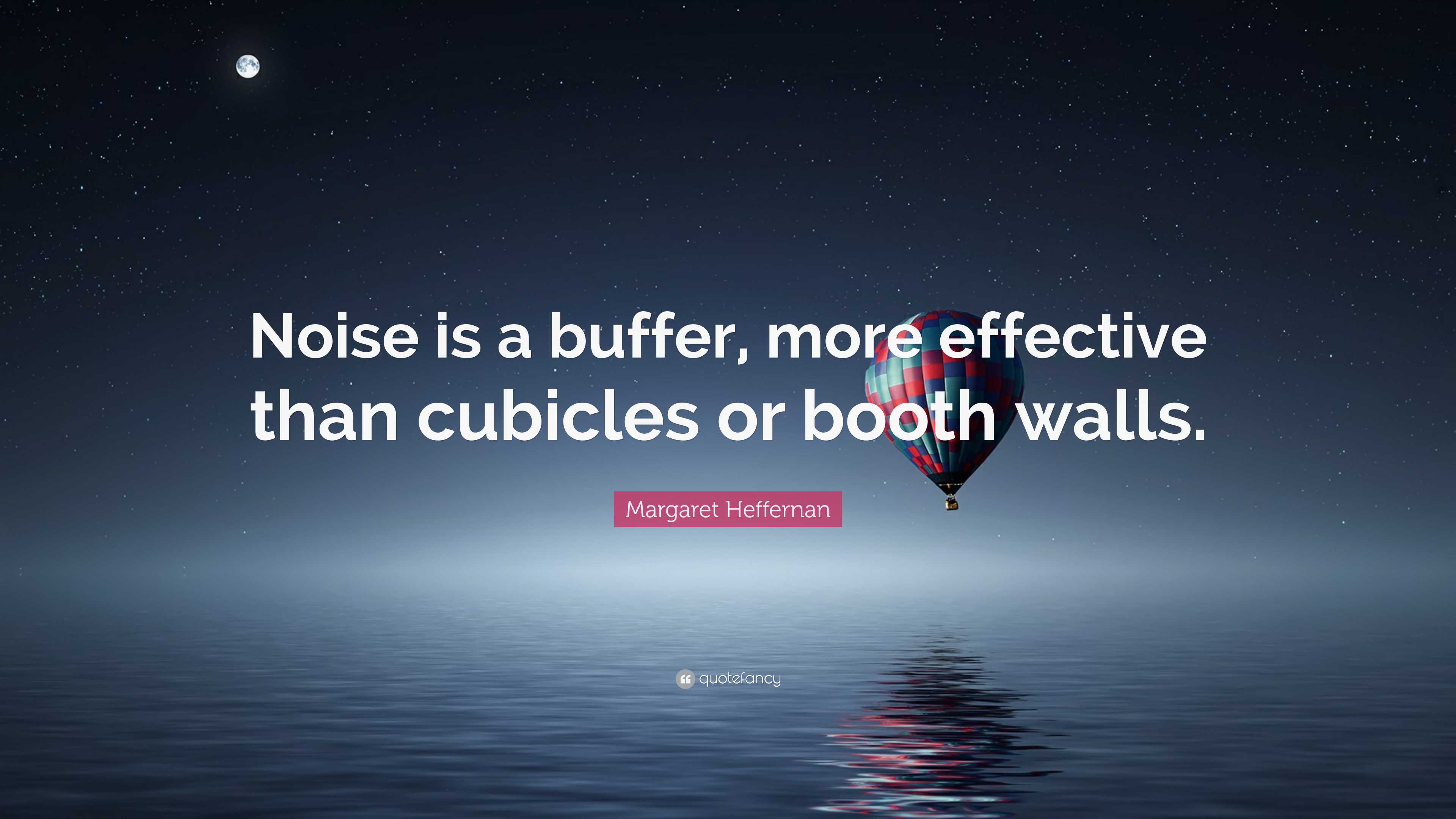Margaret Heffernan Quote: “Noise is a buffer, more effective than ...