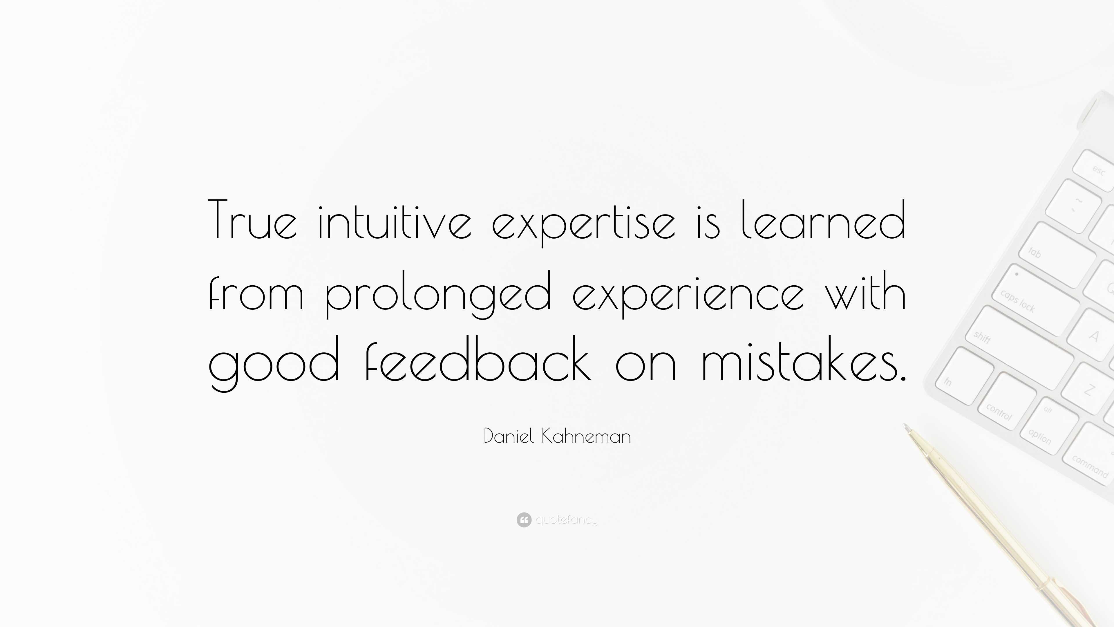 Daniel Kahneman Quote: “True intuitive expertise is learned from ...
