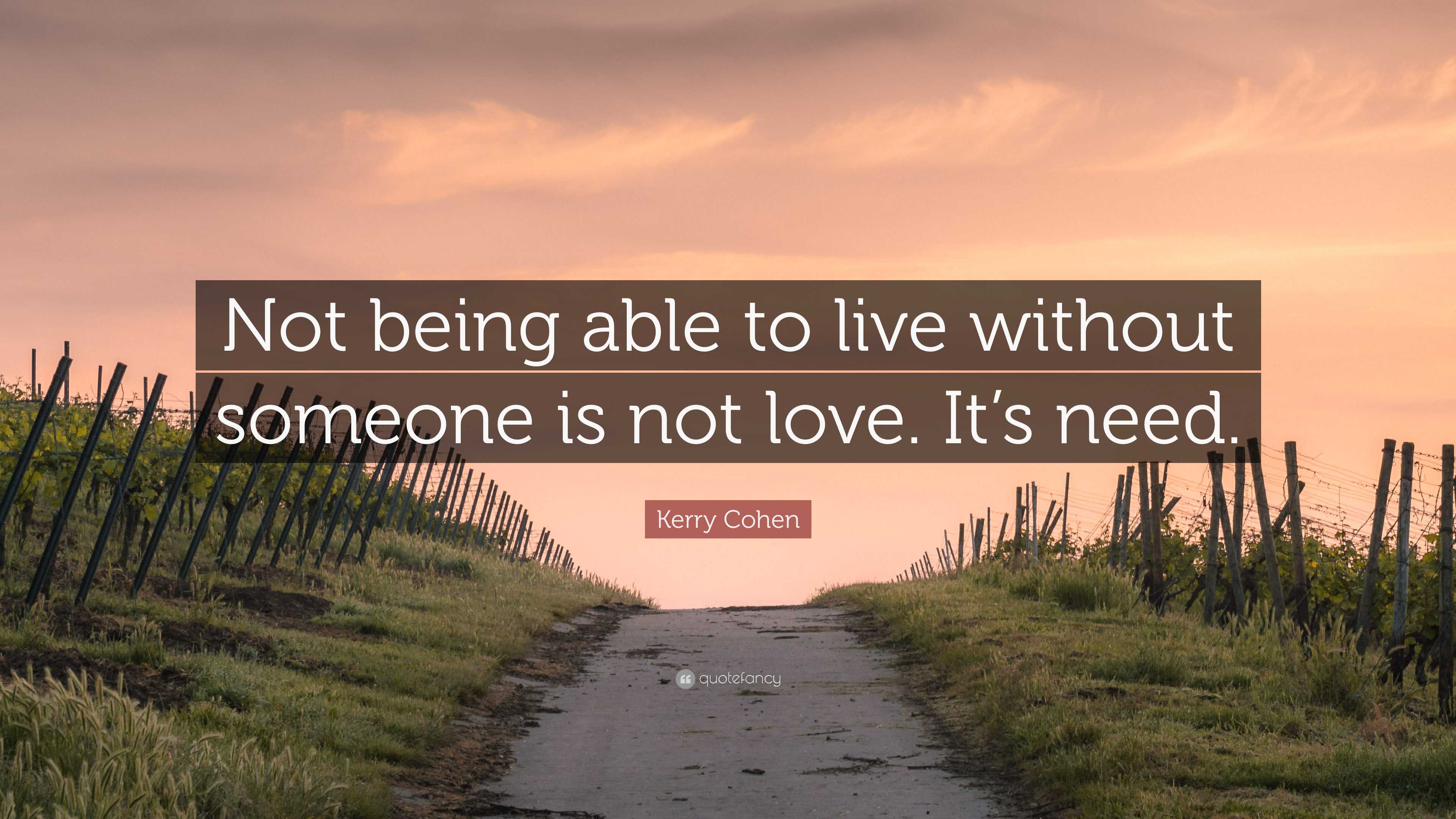 Kerry Cohen Quote: “Not being able to live without someone is not love ...
