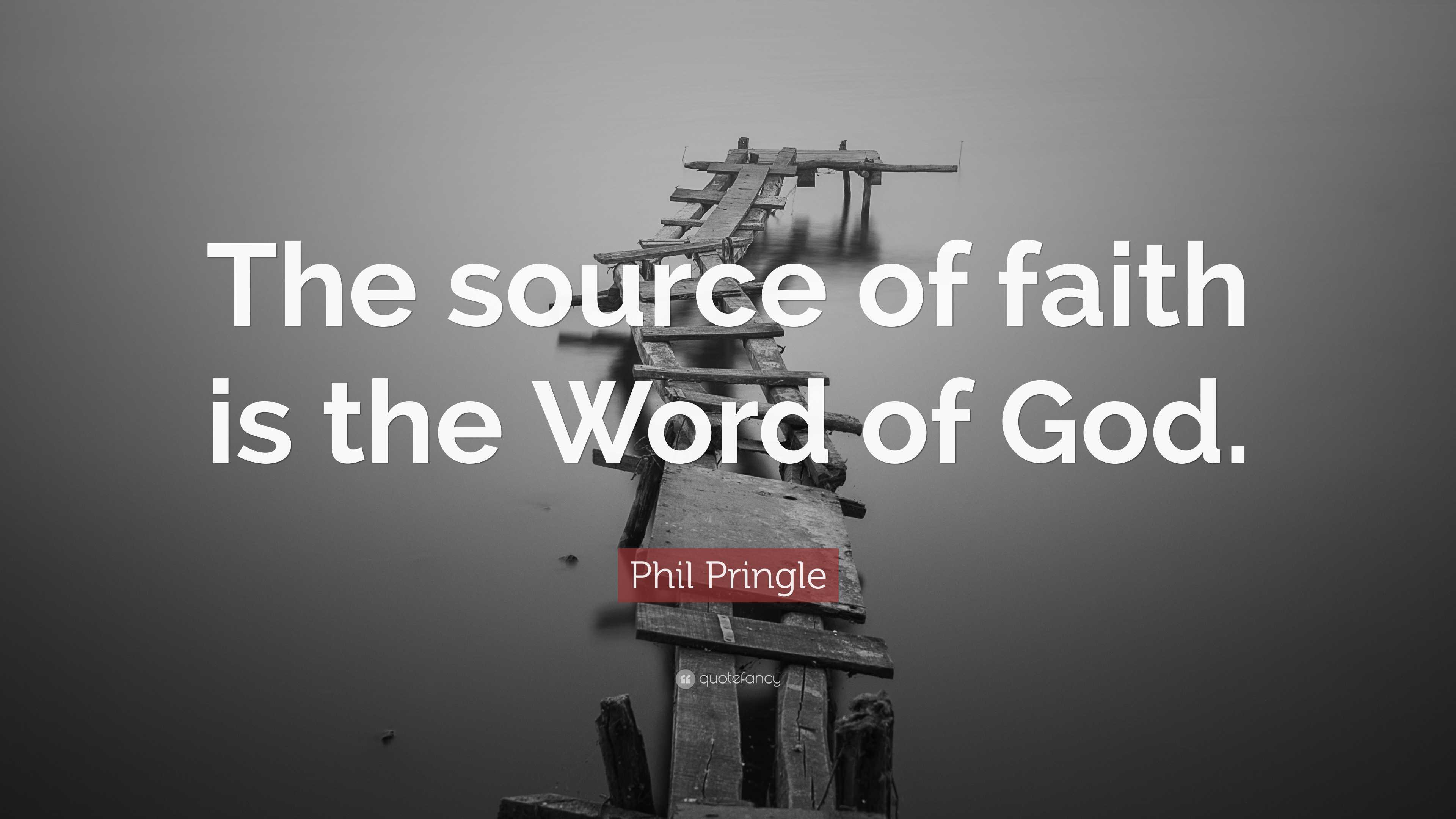 Phil Pringle Quote: “The source of faith is the Word of God.”