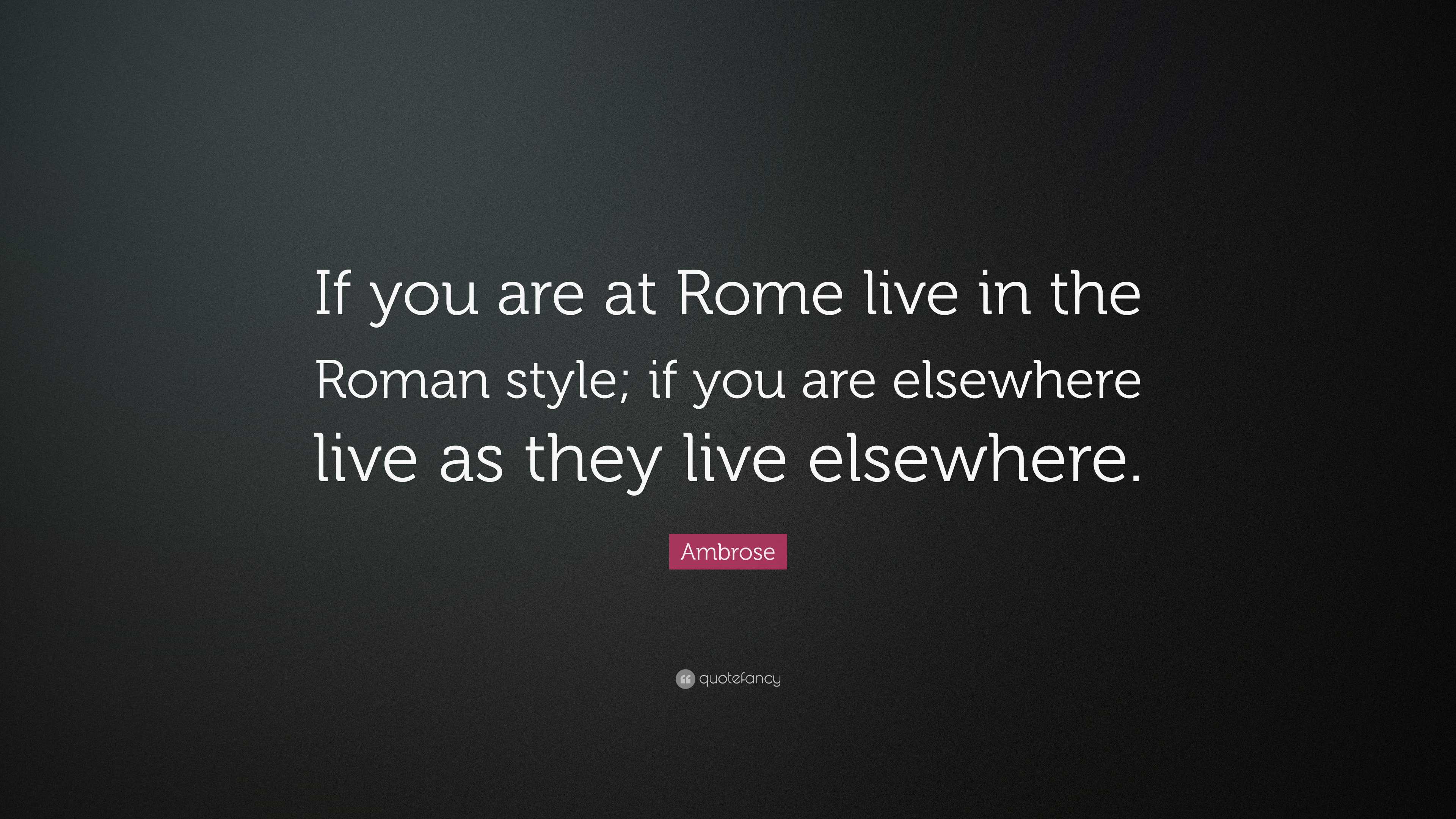 Ambrose Quote: “If you are at Rome live in the Roman style; if you are ...