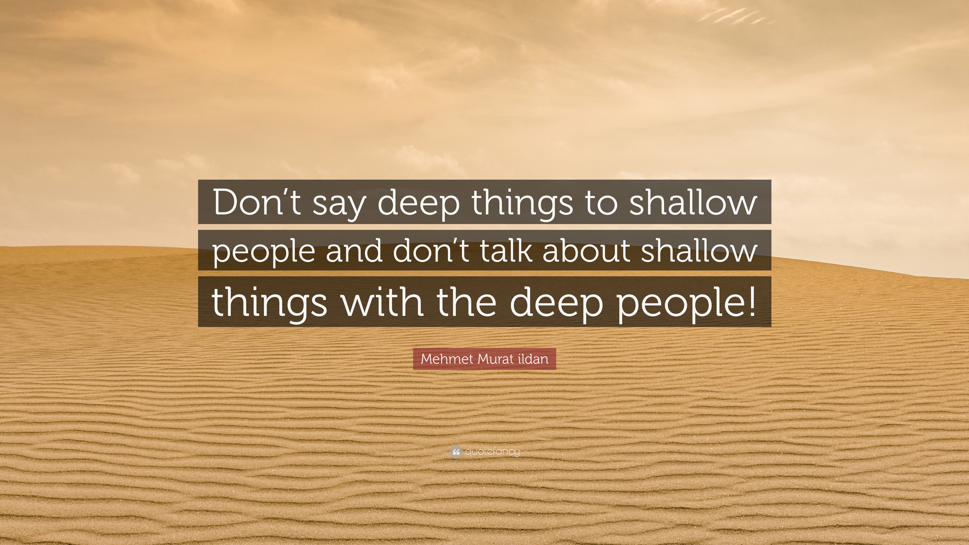 Mehmet Murat ildan Quote: “Don’t say deep things to shallow people and ...