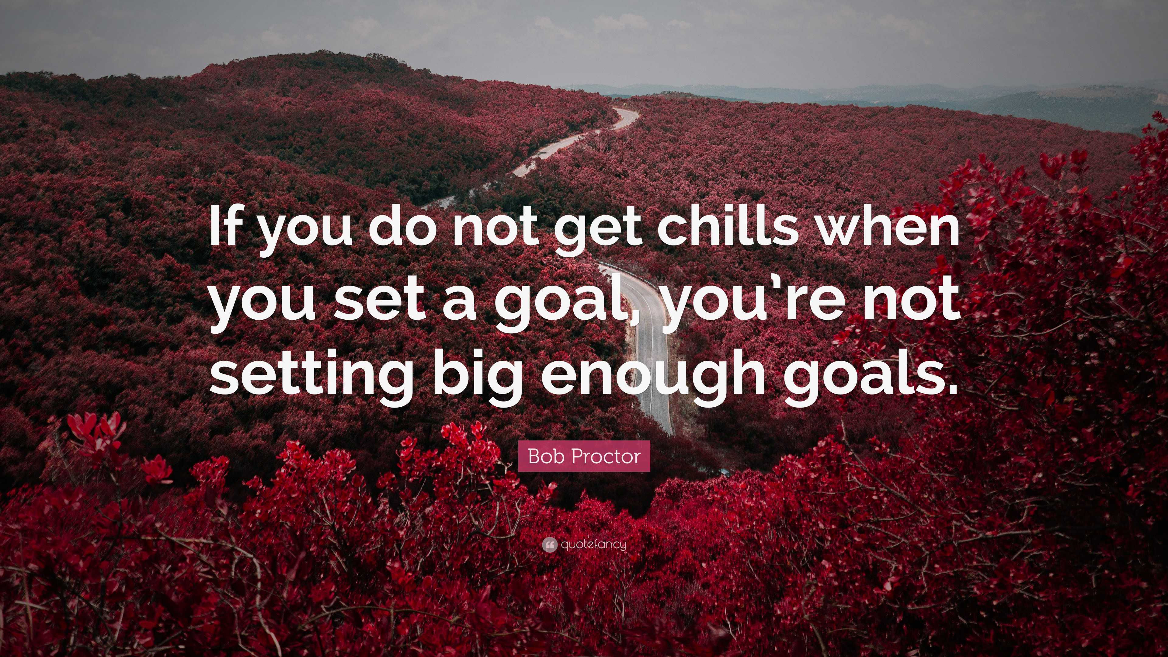 Bob Proctor Quote: “If you do not get chills when you set a goal, you ...