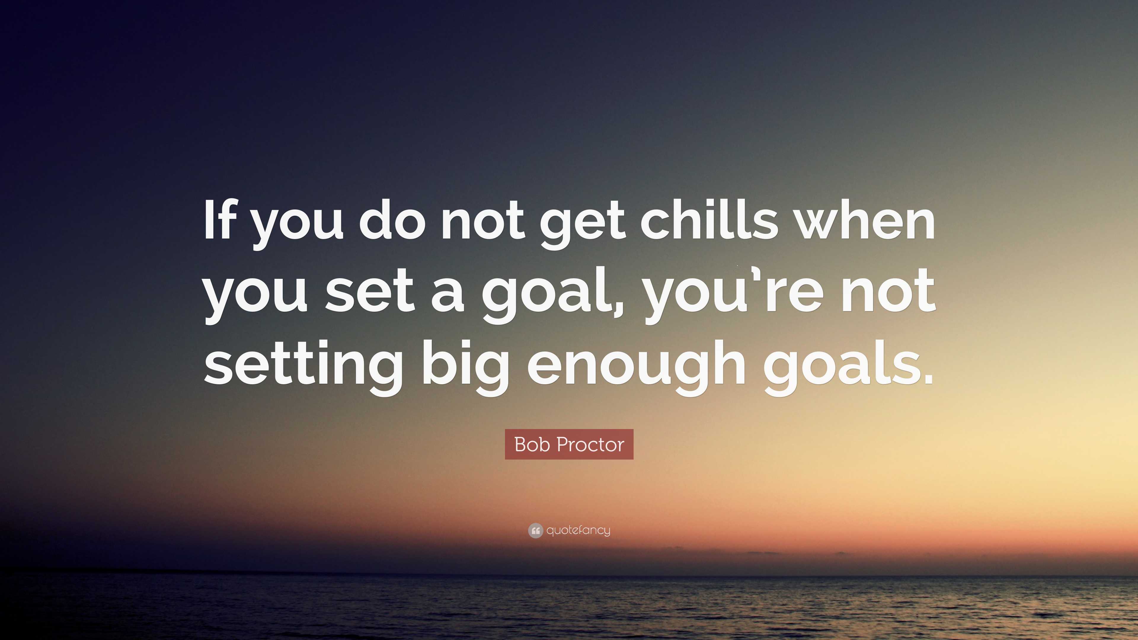 Bob Proctor Quote: “If you do not get chills when you set a goal, you ...