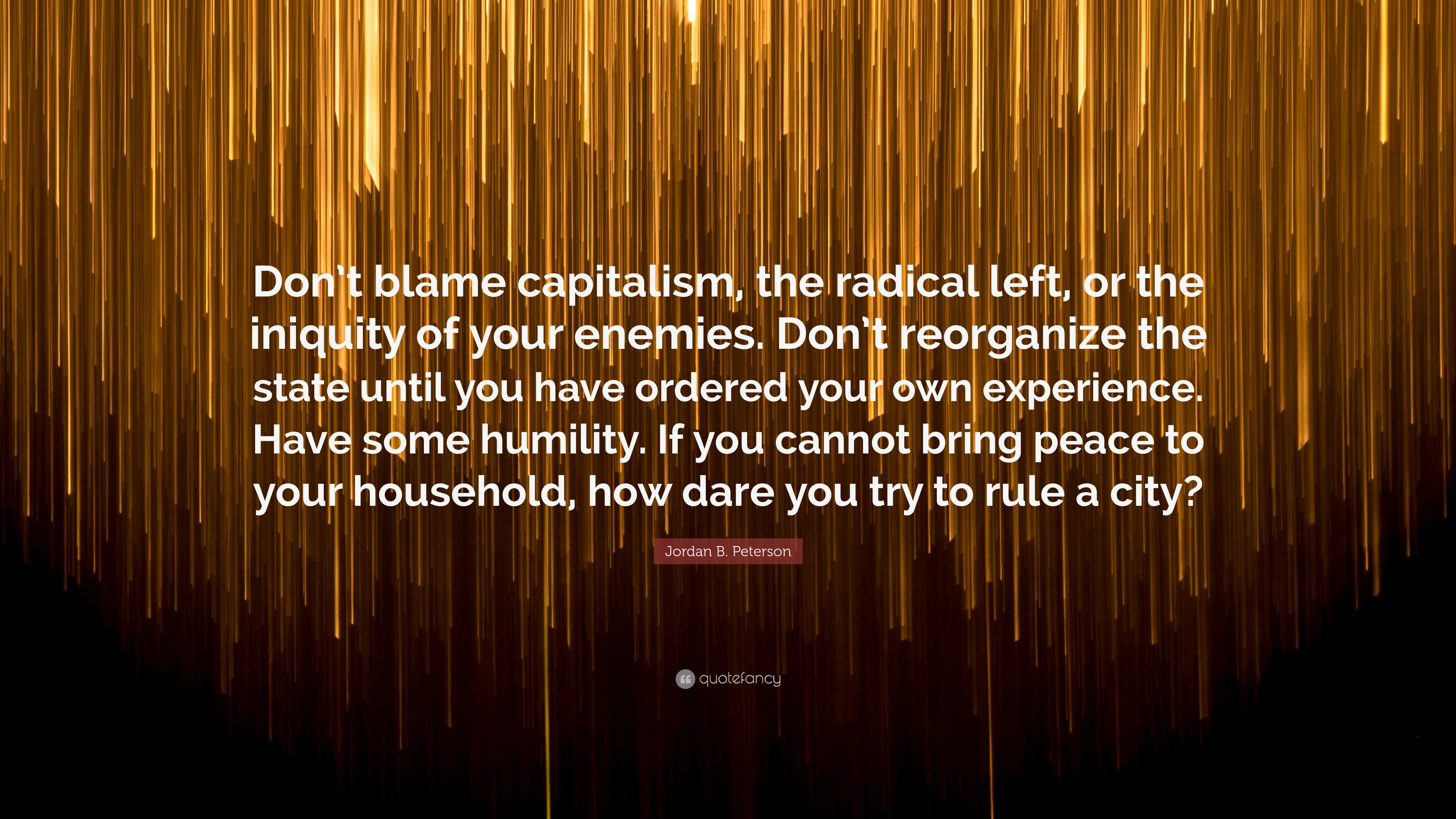 Jordan B. Peterson Quote: “Don’t blame capitalism, the radical left, or ...