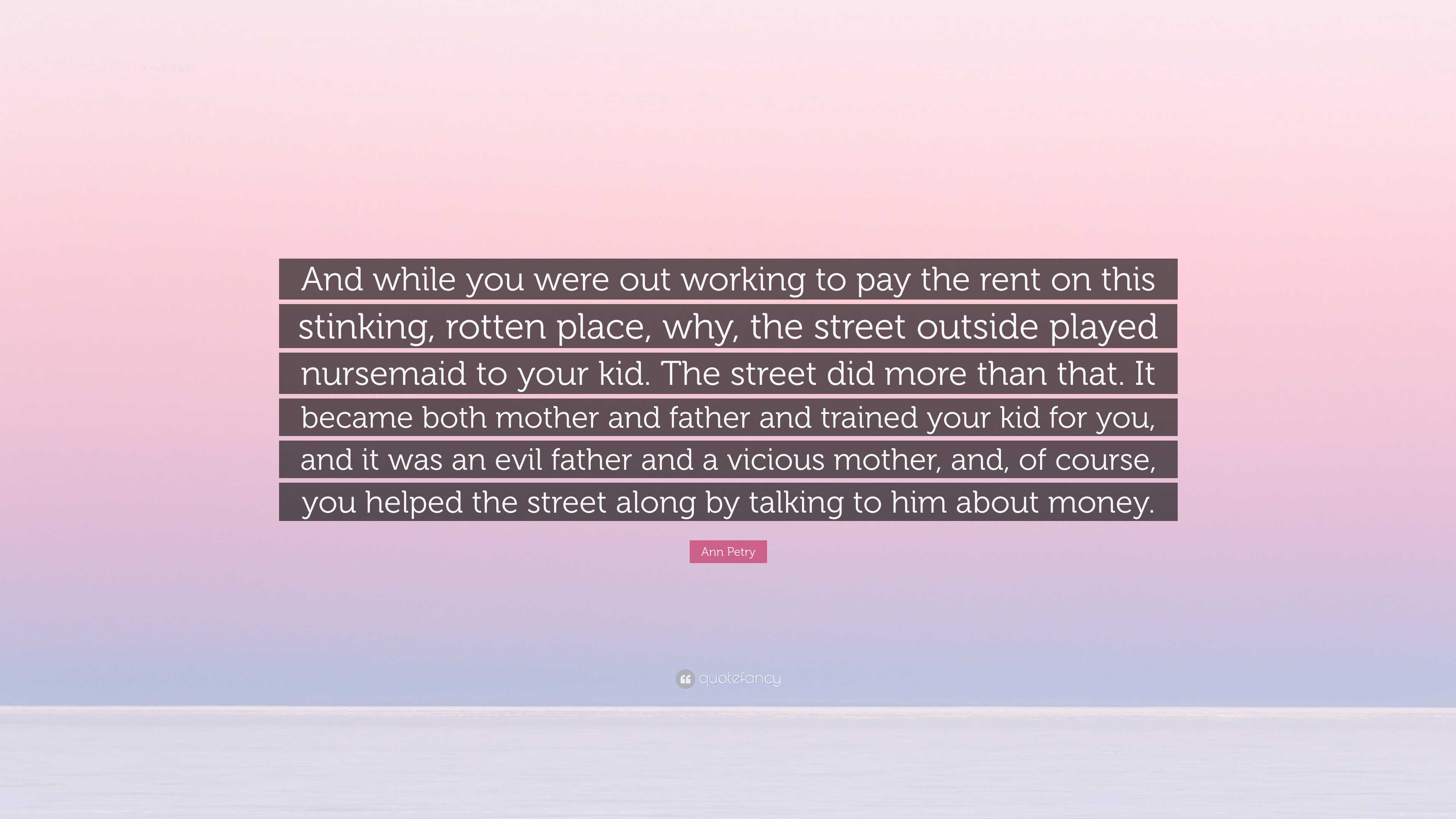 Ann Petry Quote: “And while you were out working to pay the rent on ...