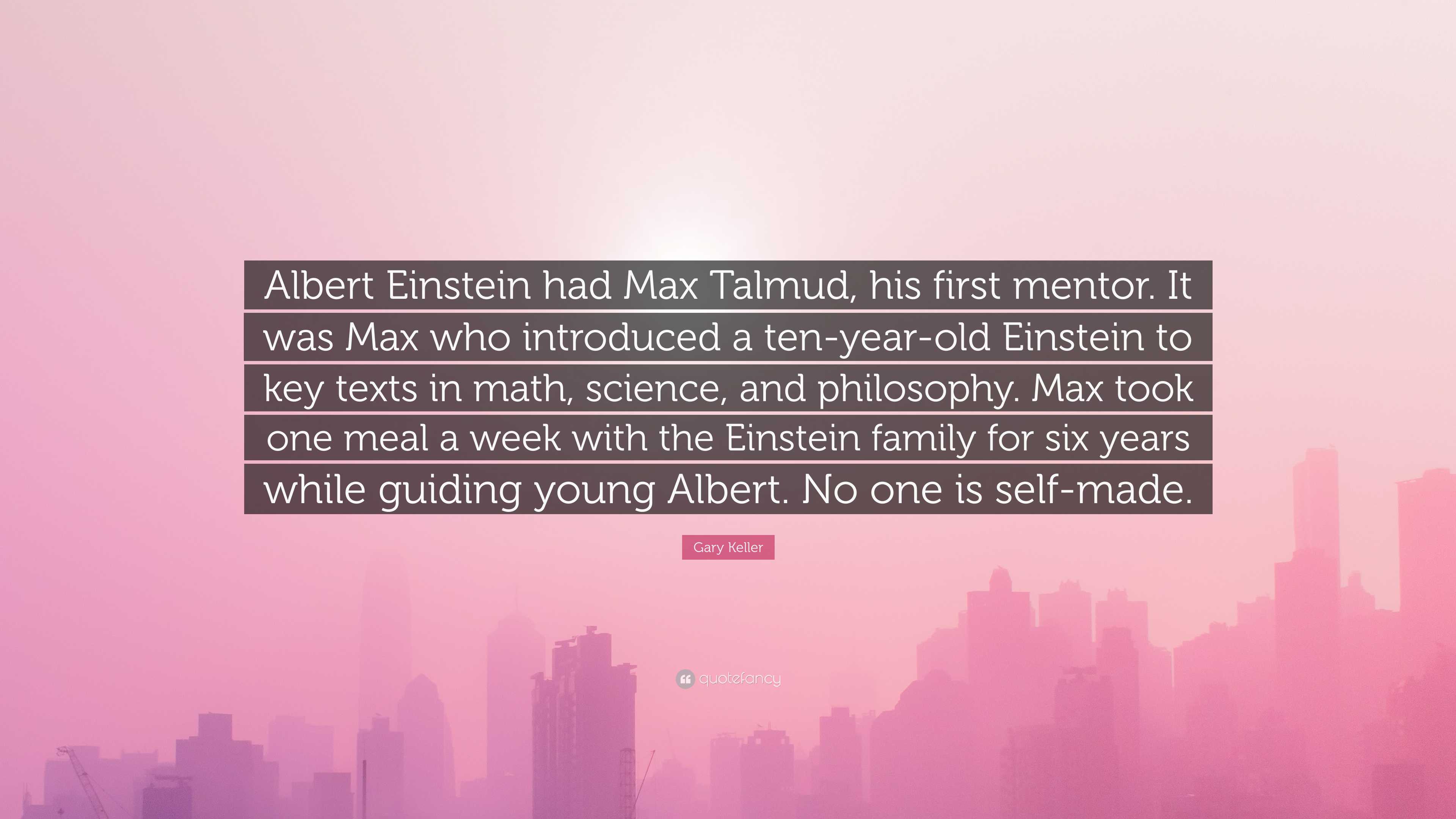 Gary Keller Quote: “Albert Einstein had Max Talmud, his first mentor ...