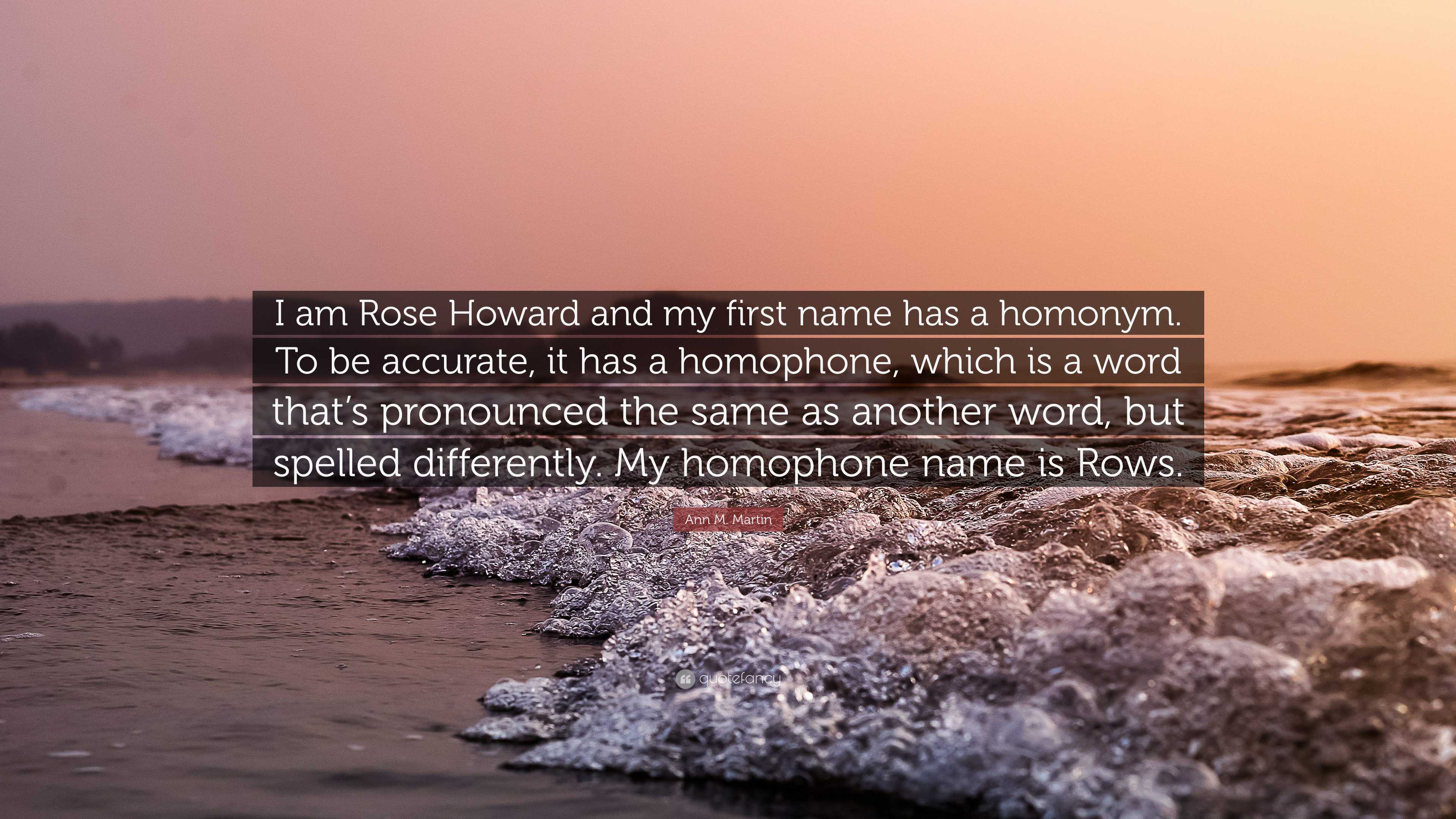 Ann M. Martin Quote: “I am Rose Howard and my first name has a homonym ...