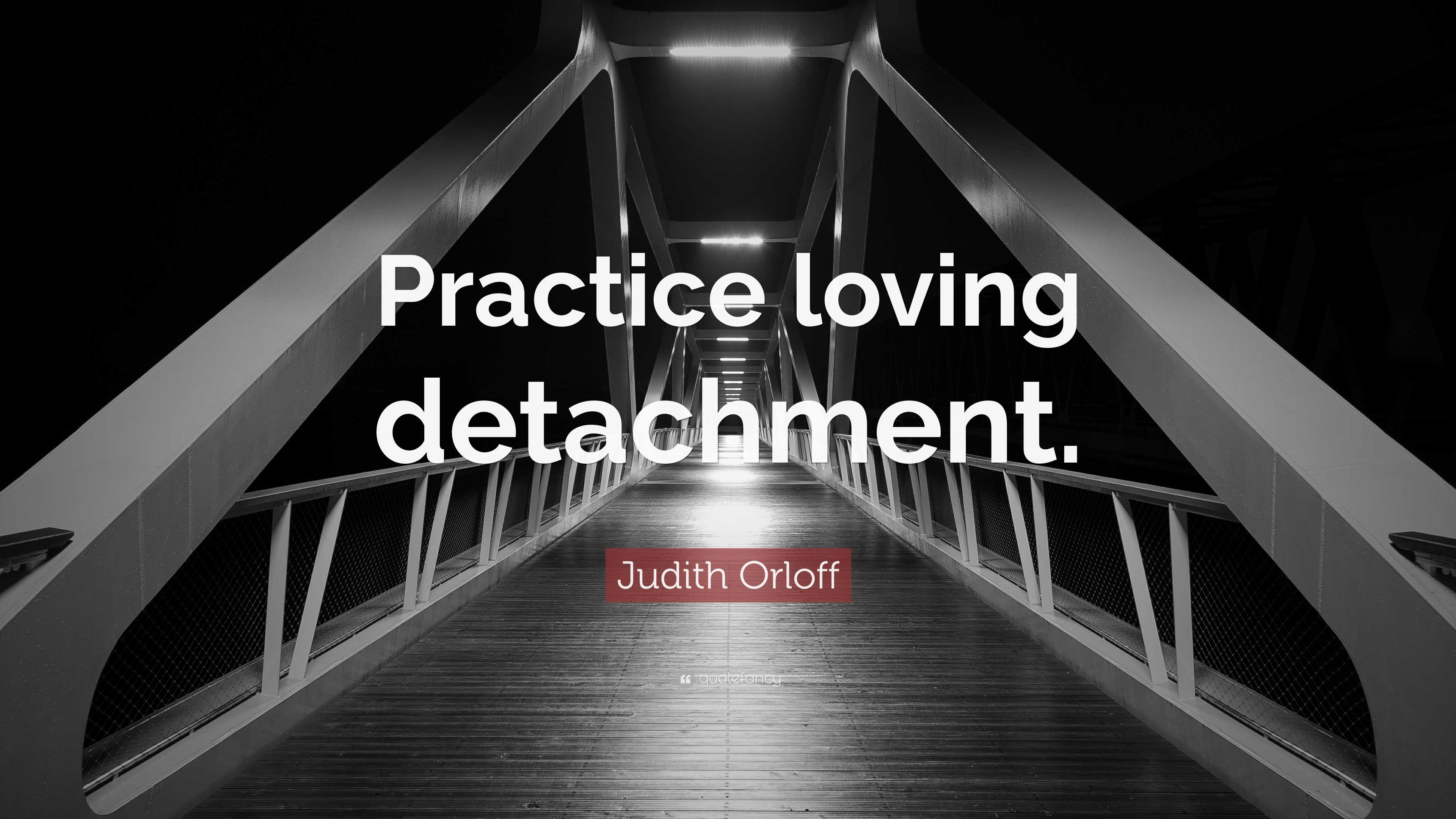 Judith Orloff Quote: “Practice loving detachment.”