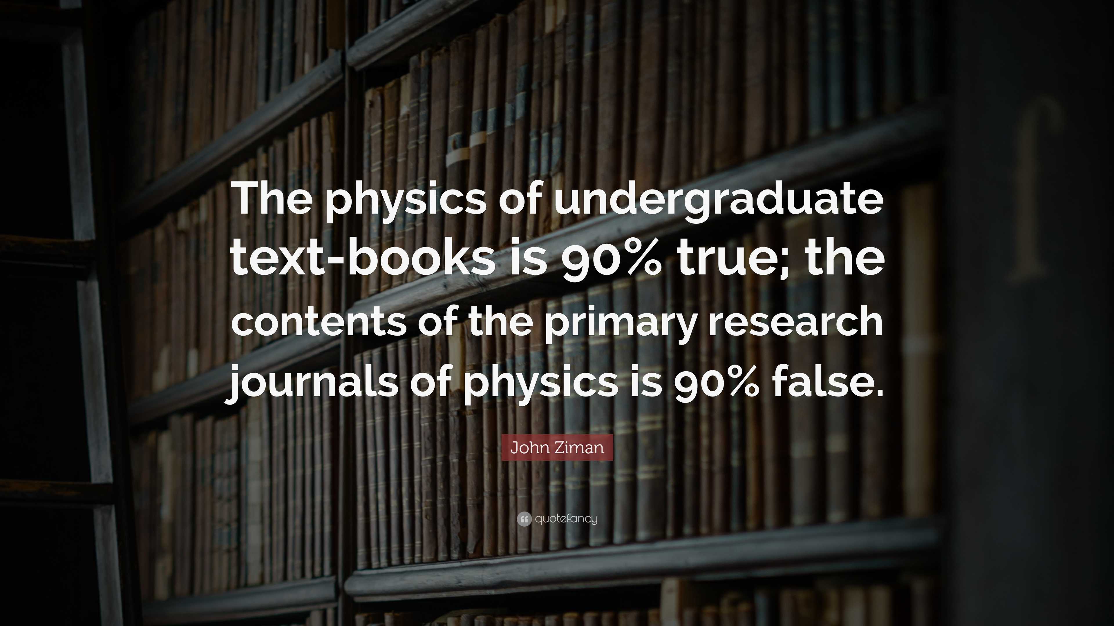 John Ziman Quote: “The physics of undergraduate text-books is 90% true ...