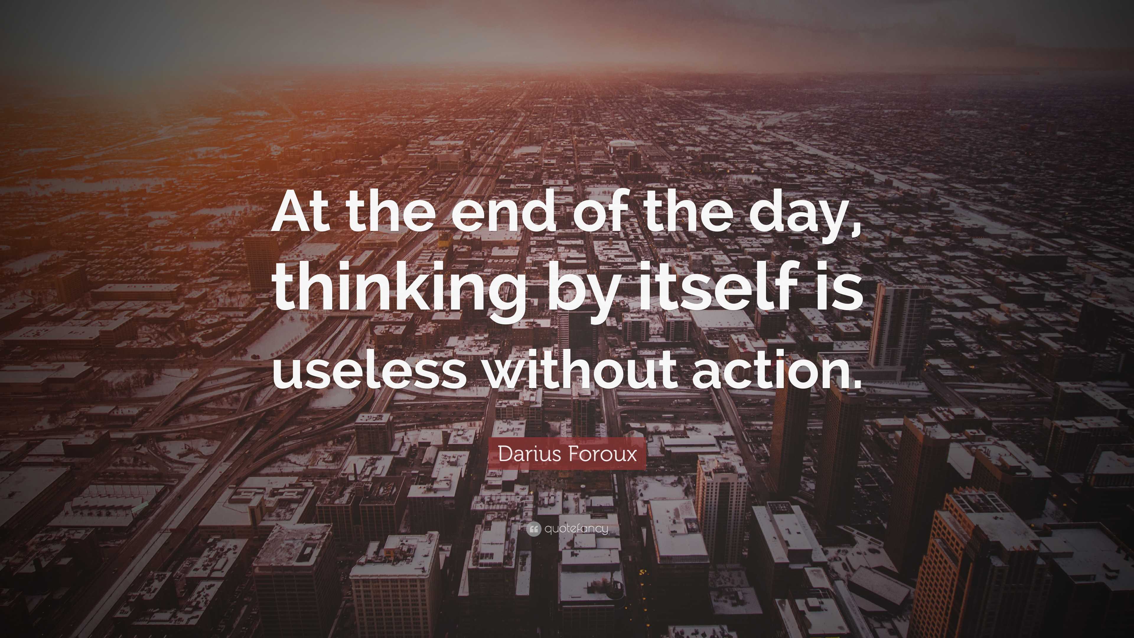 Darius Foroux Quote: “At the end of the day, thinking by itself is ...