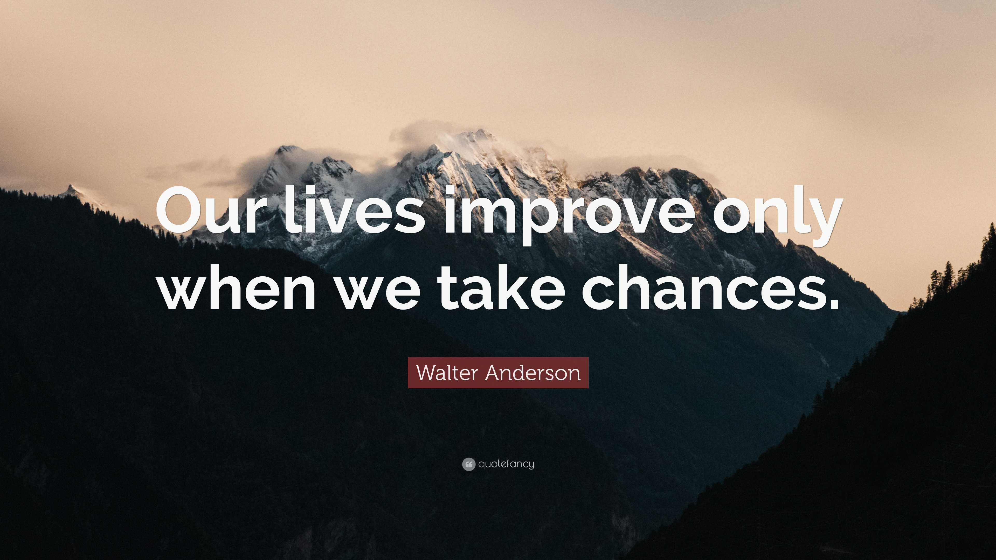 Walter Anderson Quote: “Our lives improve only when we take chances.”