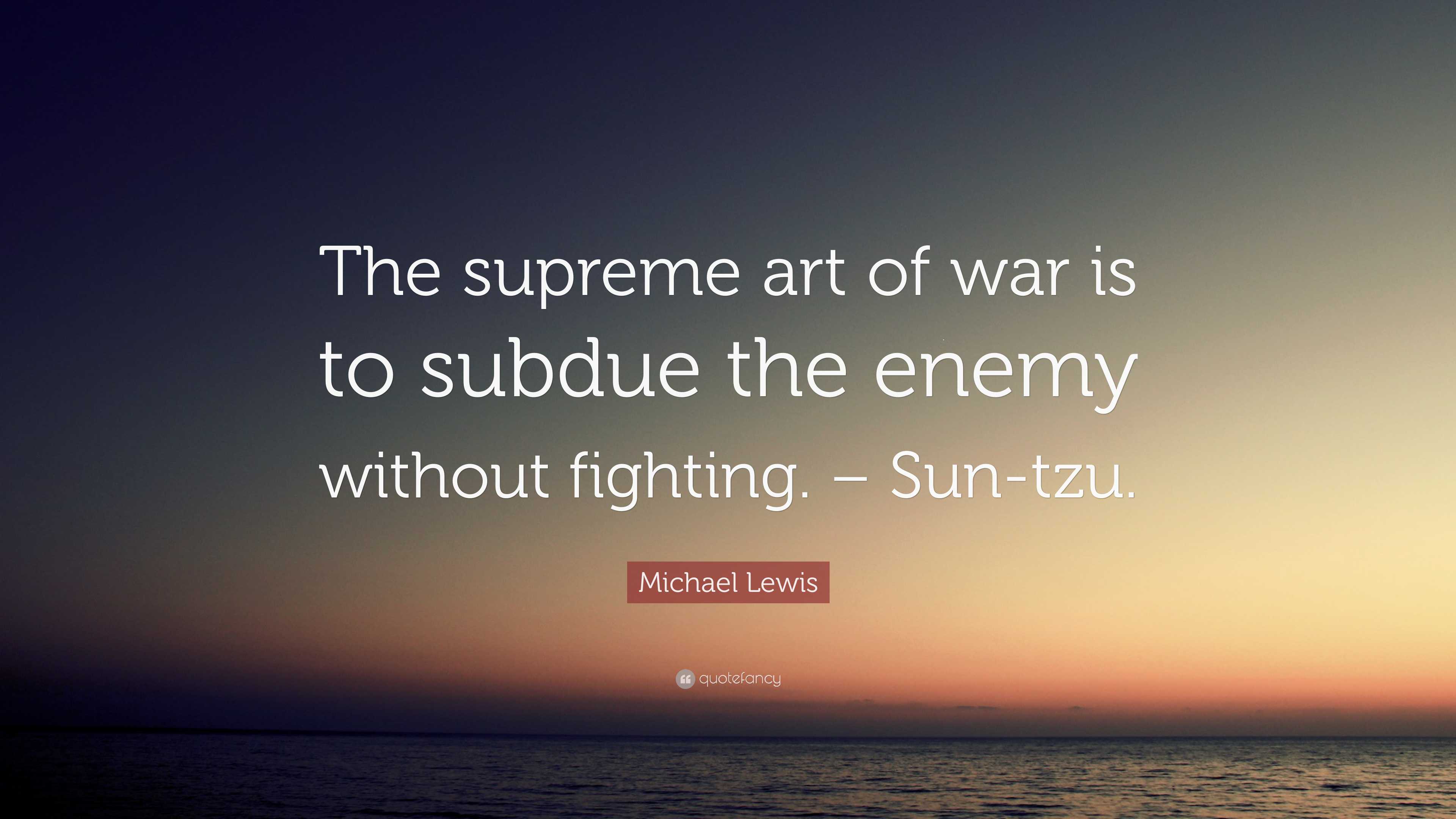 Michael Lewis Quote: “The supreme art of war is to subdue the enemy ...