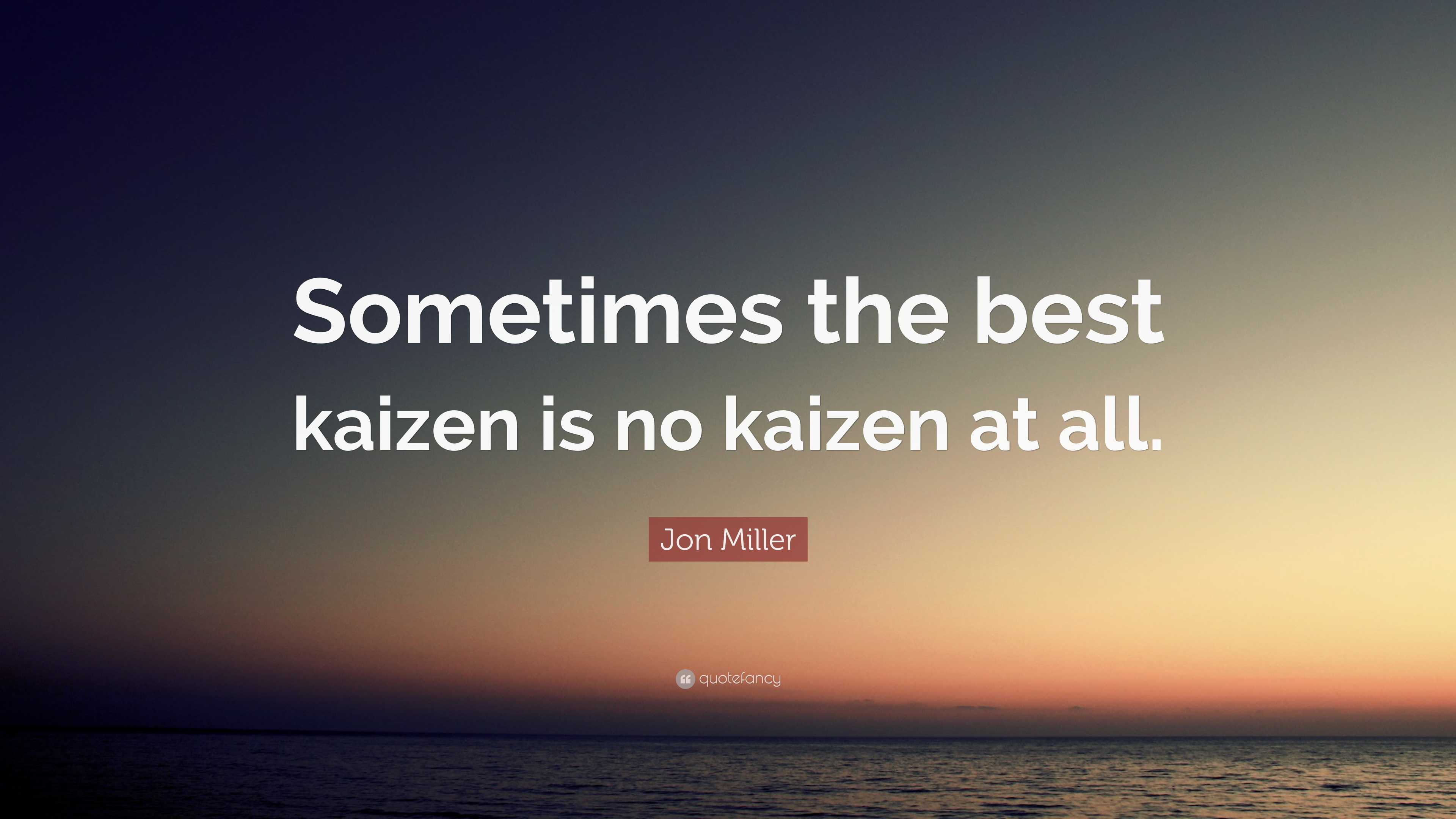 Jon Miller Quote: “Sometimes the best kaizen is no kaizen at all.”