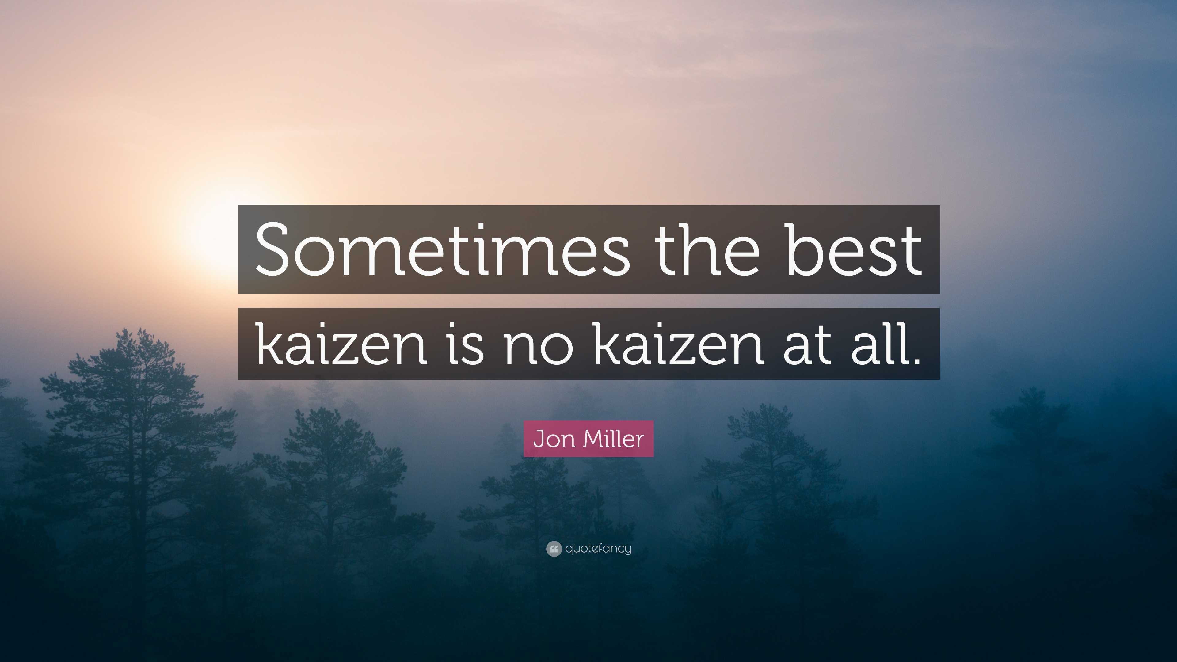 Jon Miller Quote: “Sometimes the best kaizen is no kaizen at all.”