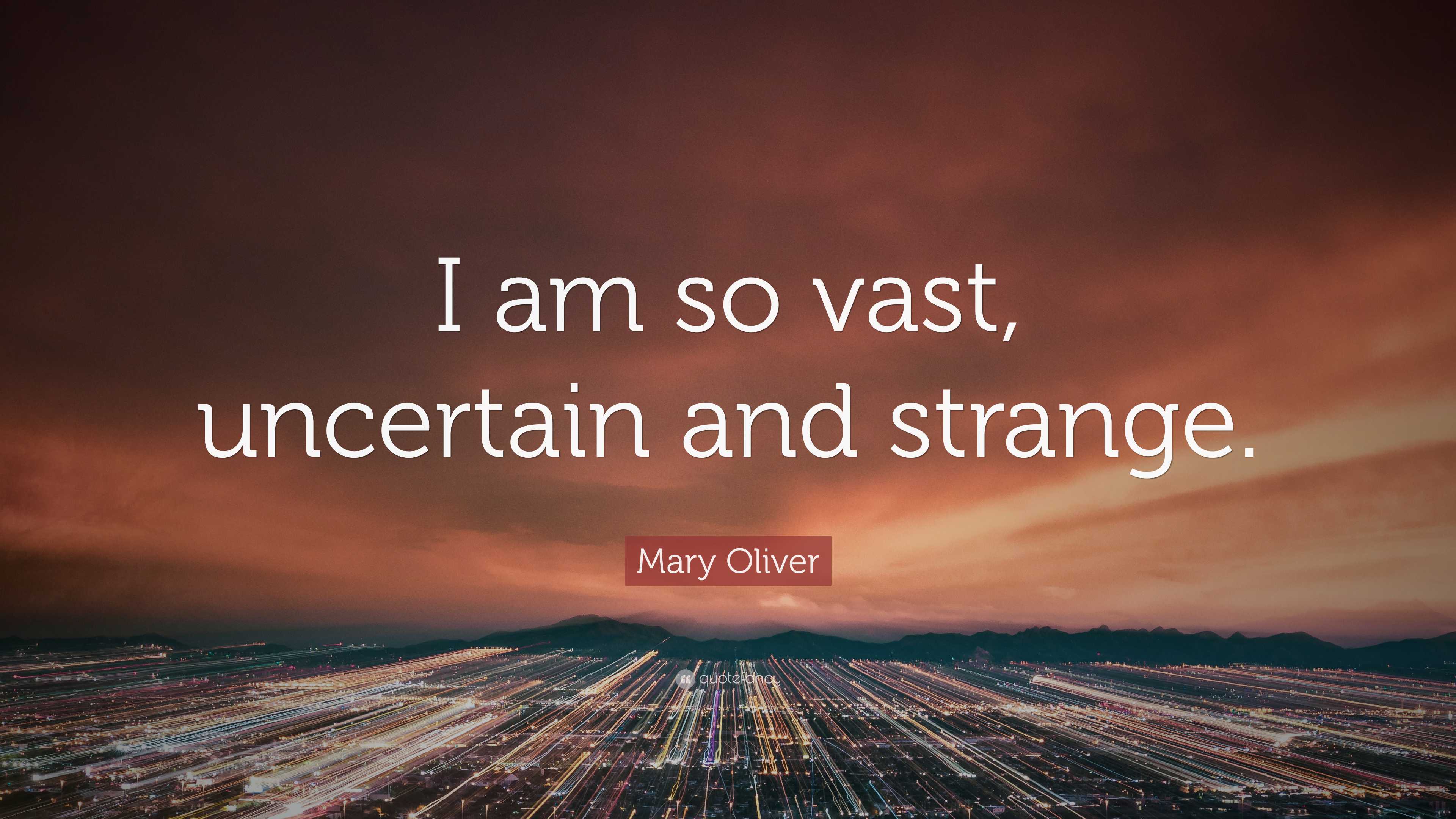 Mary Oliver Quote: “I am so vast, uncertain and strange.”