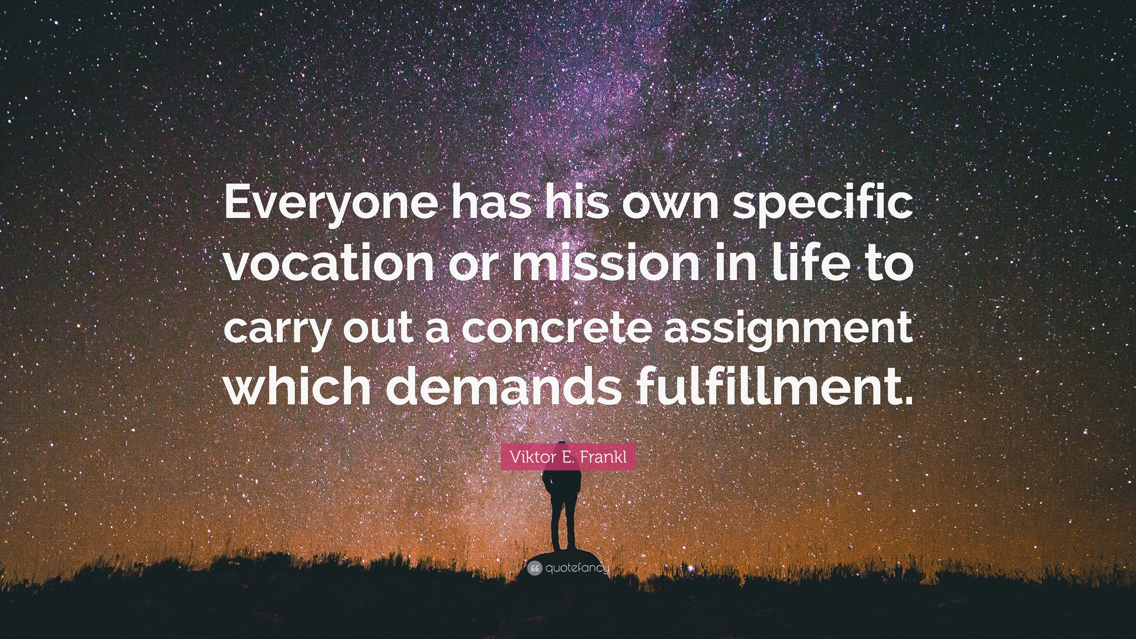 Viktor E. Frankl Quote: “Everyone has his own specific vocation or mission in life to carry out ...