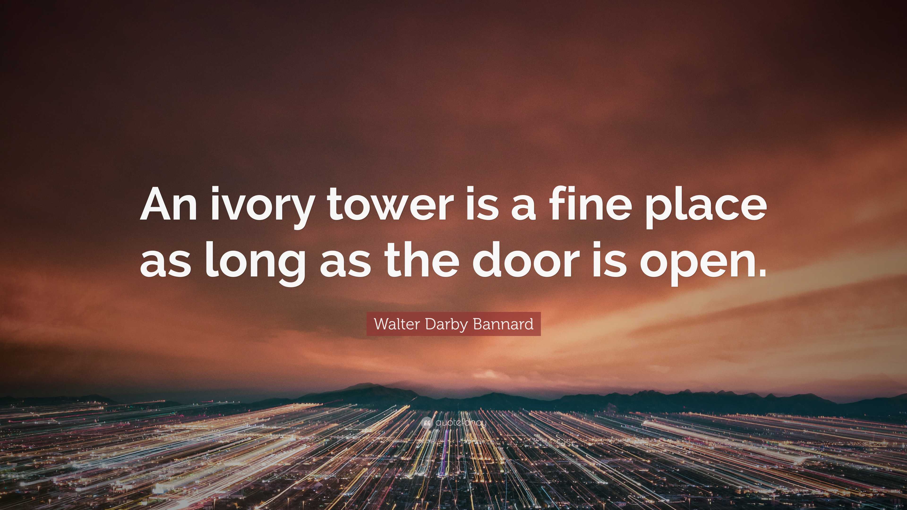 Walter Darby Bannard Quote: “An ivory tower is a fine place as long as ...