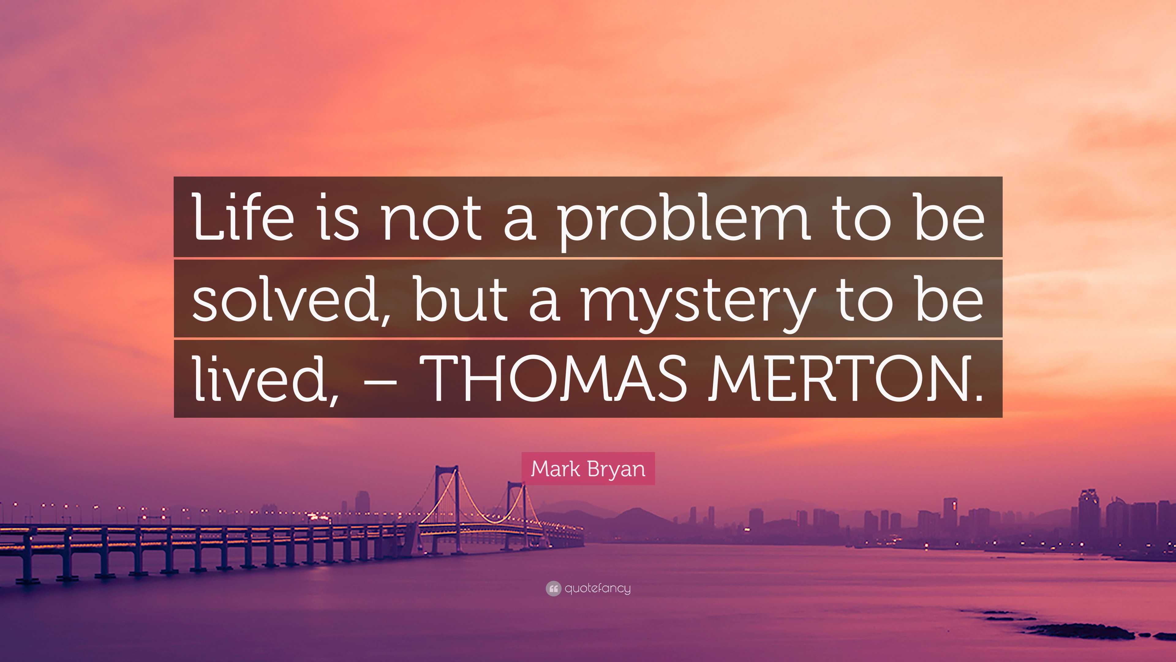 Mark Bryan Quote: “Life is not a problem to be solved, but a mystery to ...