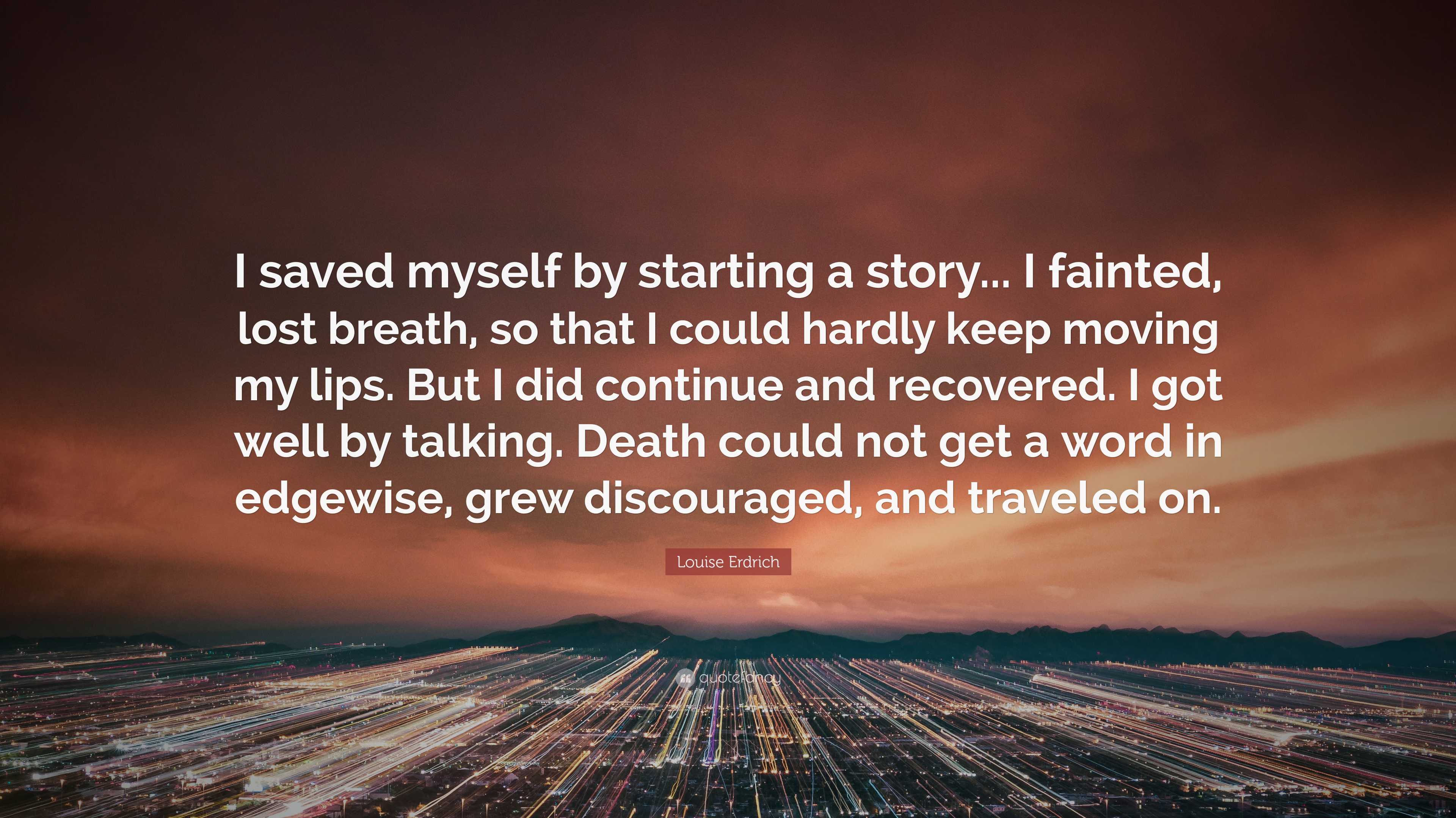 Louise Erdrich Quote: “I saved myself by starting a story... I fainted ...