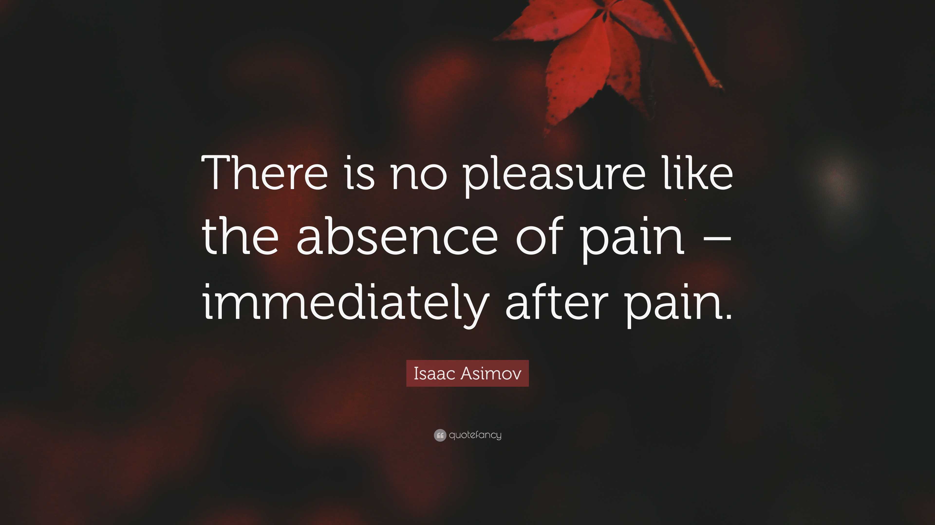 Isaac Asimov Quote: “There is no pleasure like the absence of pain ...
