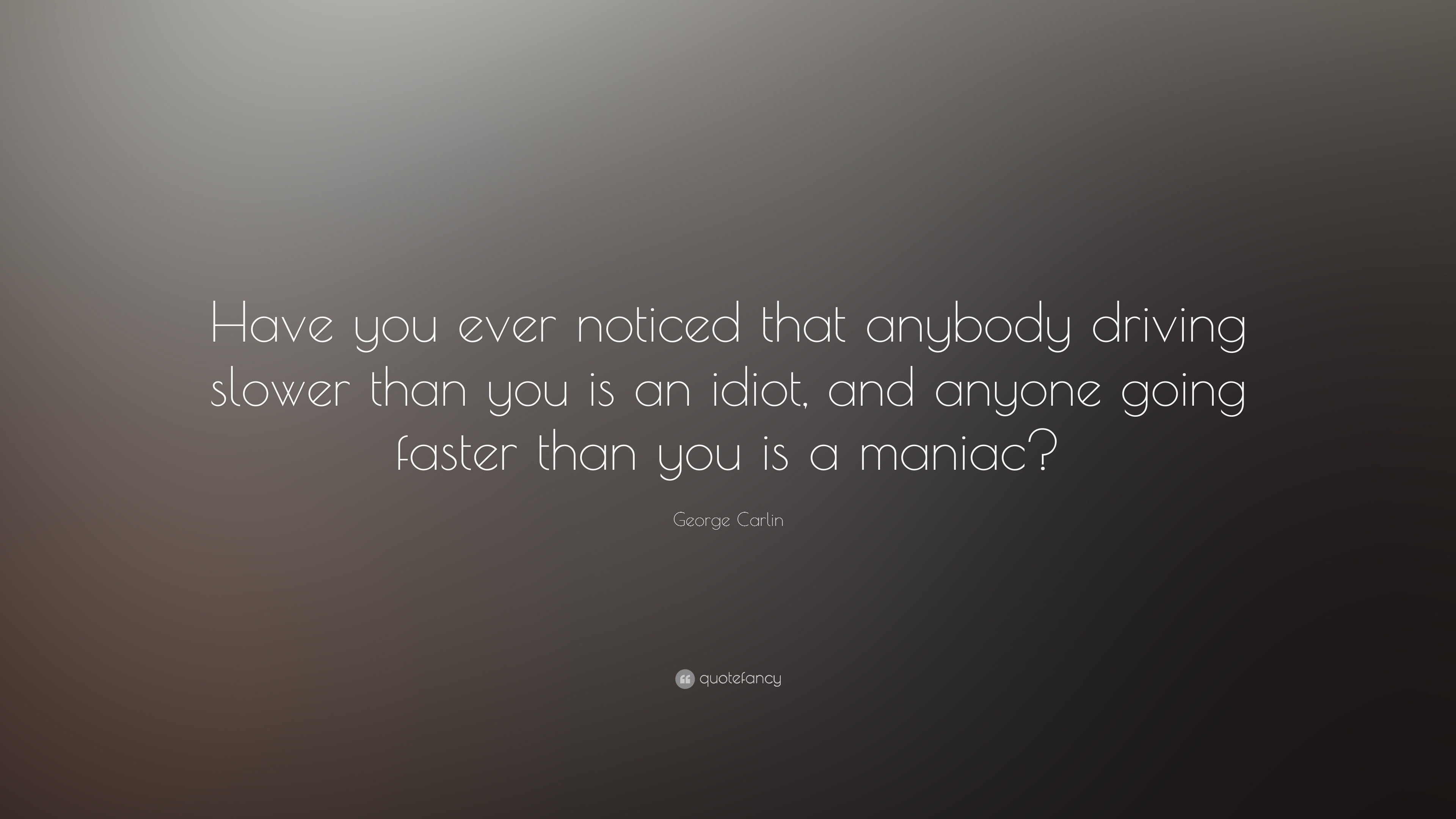George Carlin Quote: “Have you ever noticed that anybody driving slower than you is an idiot ...