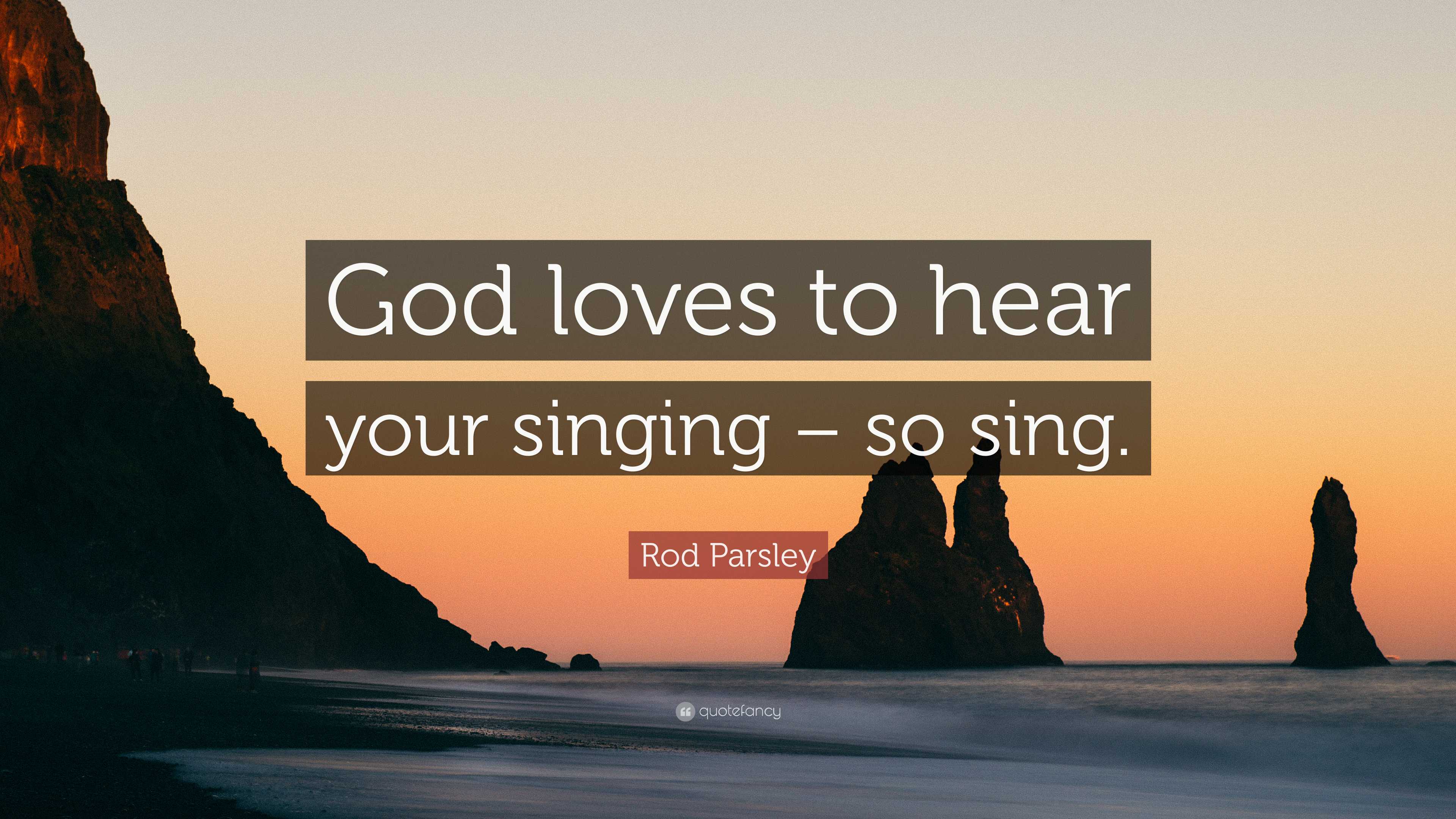 Rod Parsley Quote: “God loves to hear your singing – so sing.”