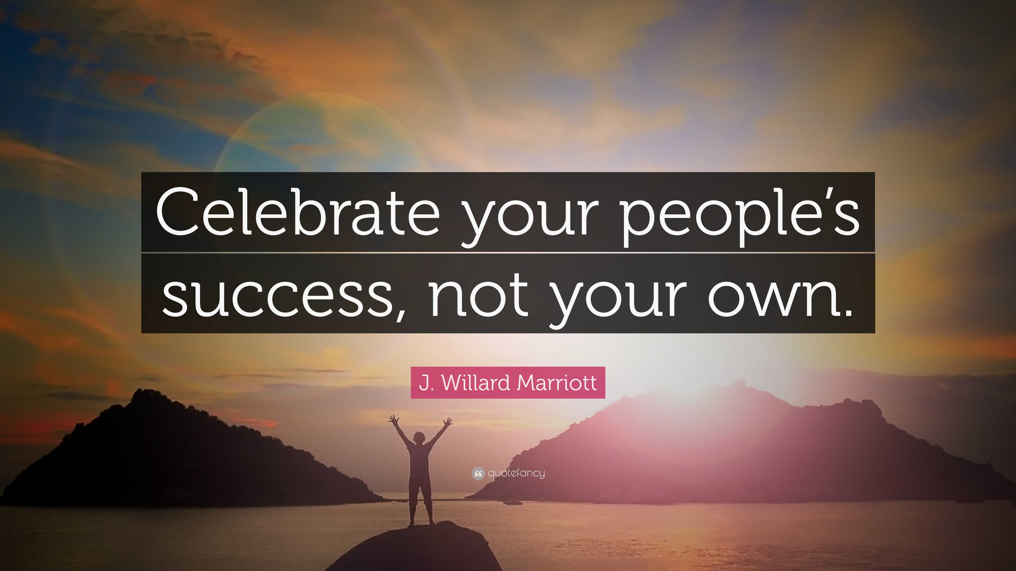 J. Willard Marriott Quote: “Celebrate your people’s success, not your own.”
