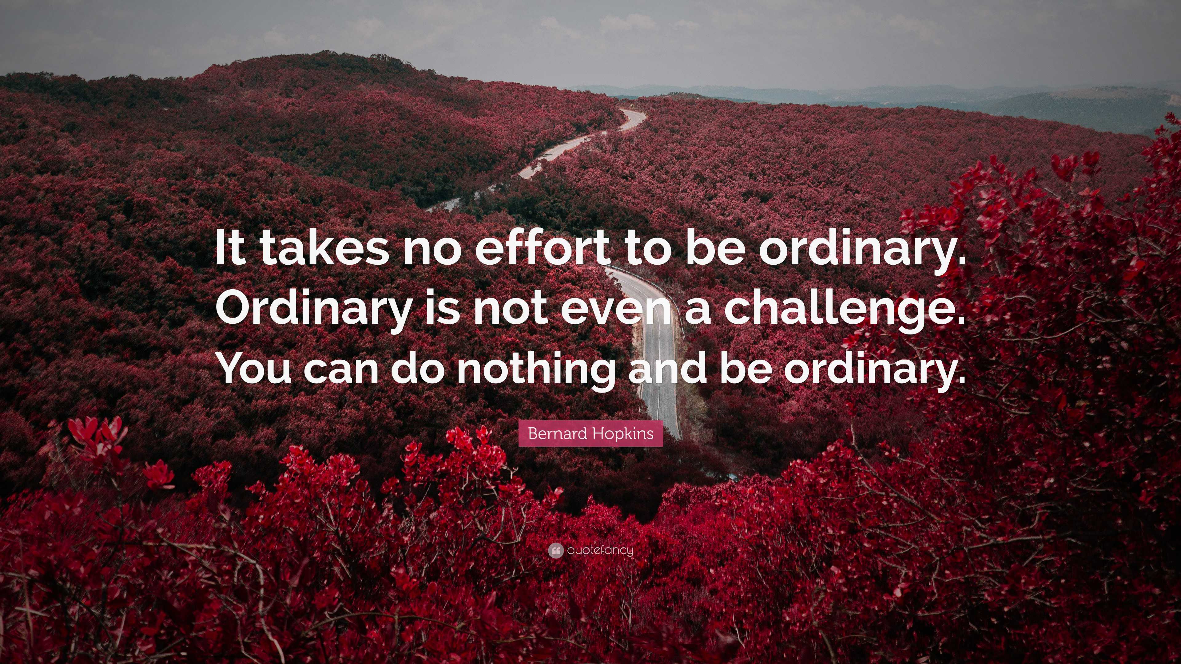 Bernard Hopkins Quote: “It takes no effort to be ordinary. Ordinary is ...