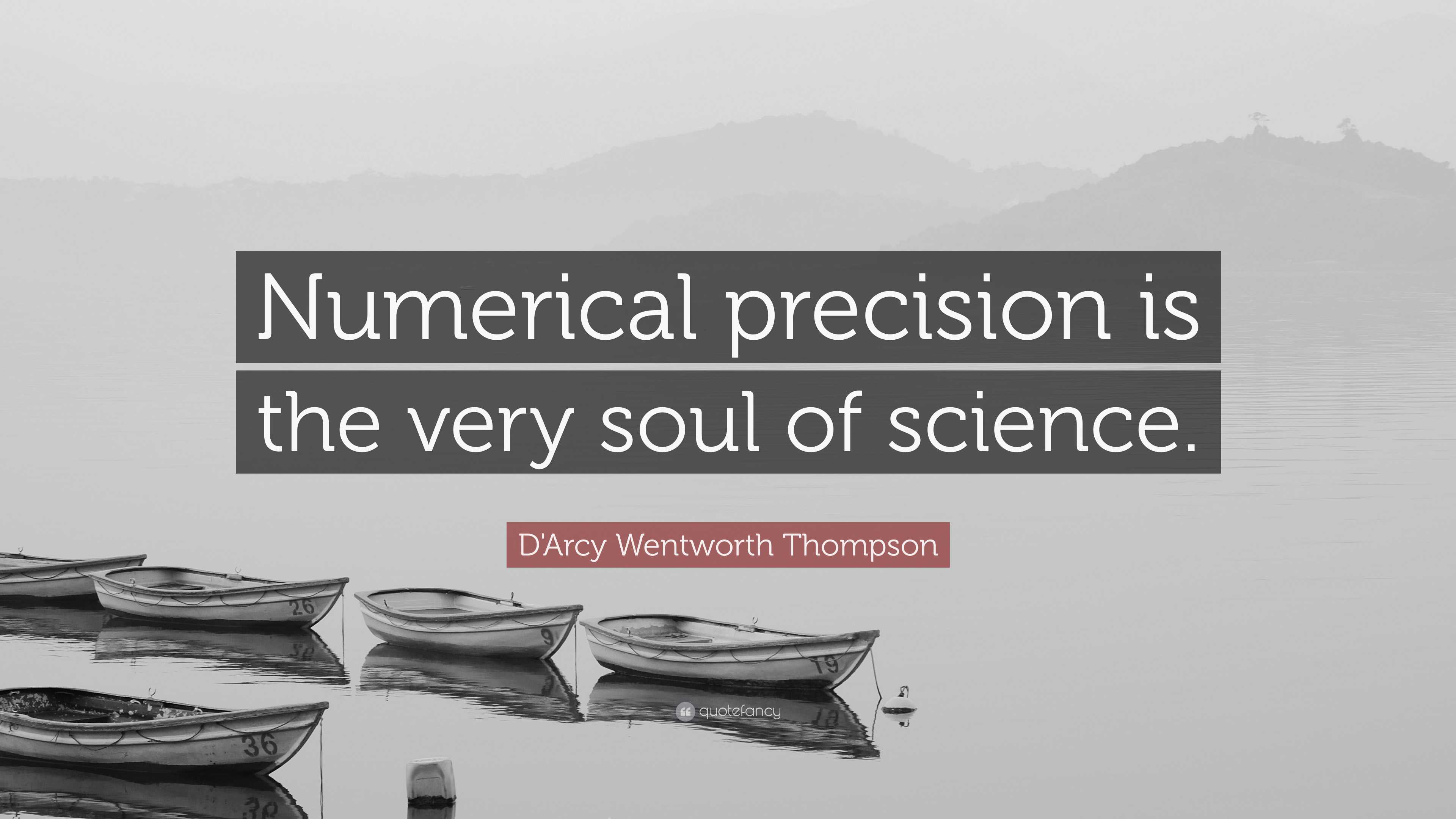 D'Arcy Wentworth Thompson Quote: “Numerical precision is the very soul ...
