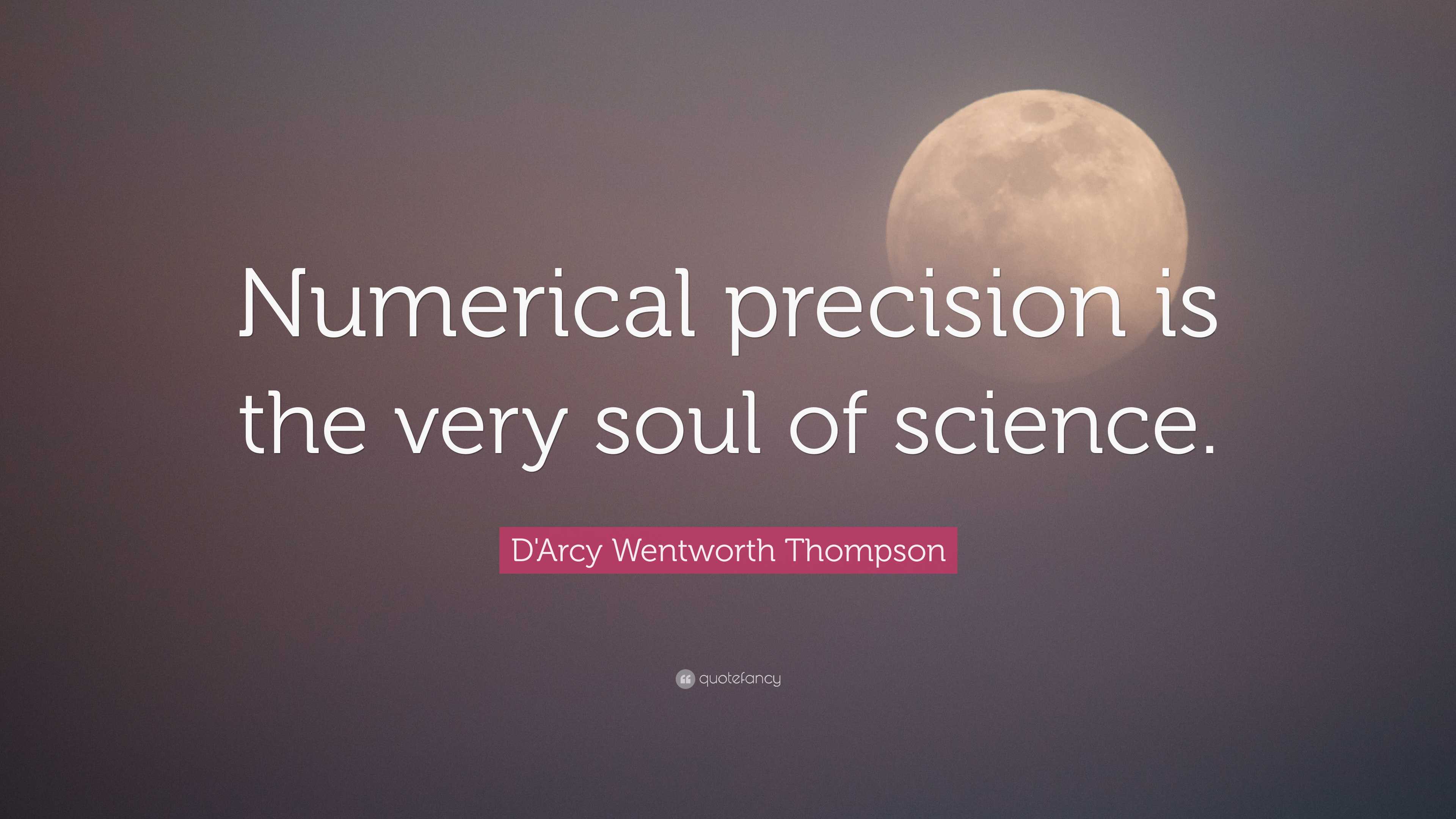 D'Arcy Wentworth Thompson Quote: “Numerical precision is the very soul ...