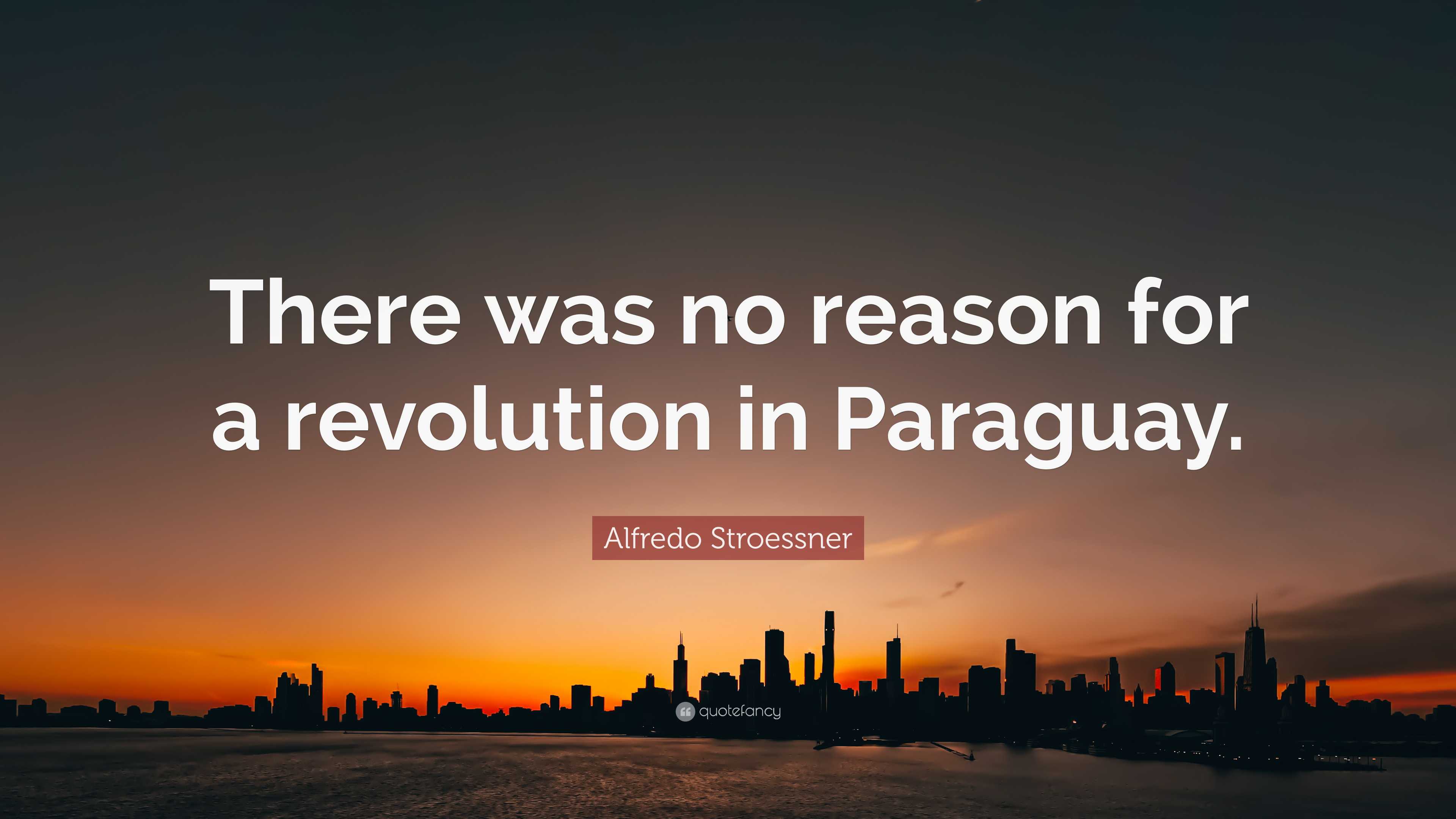 Alfredo Stroessner Quote: “There was no reason for a revolution in ...