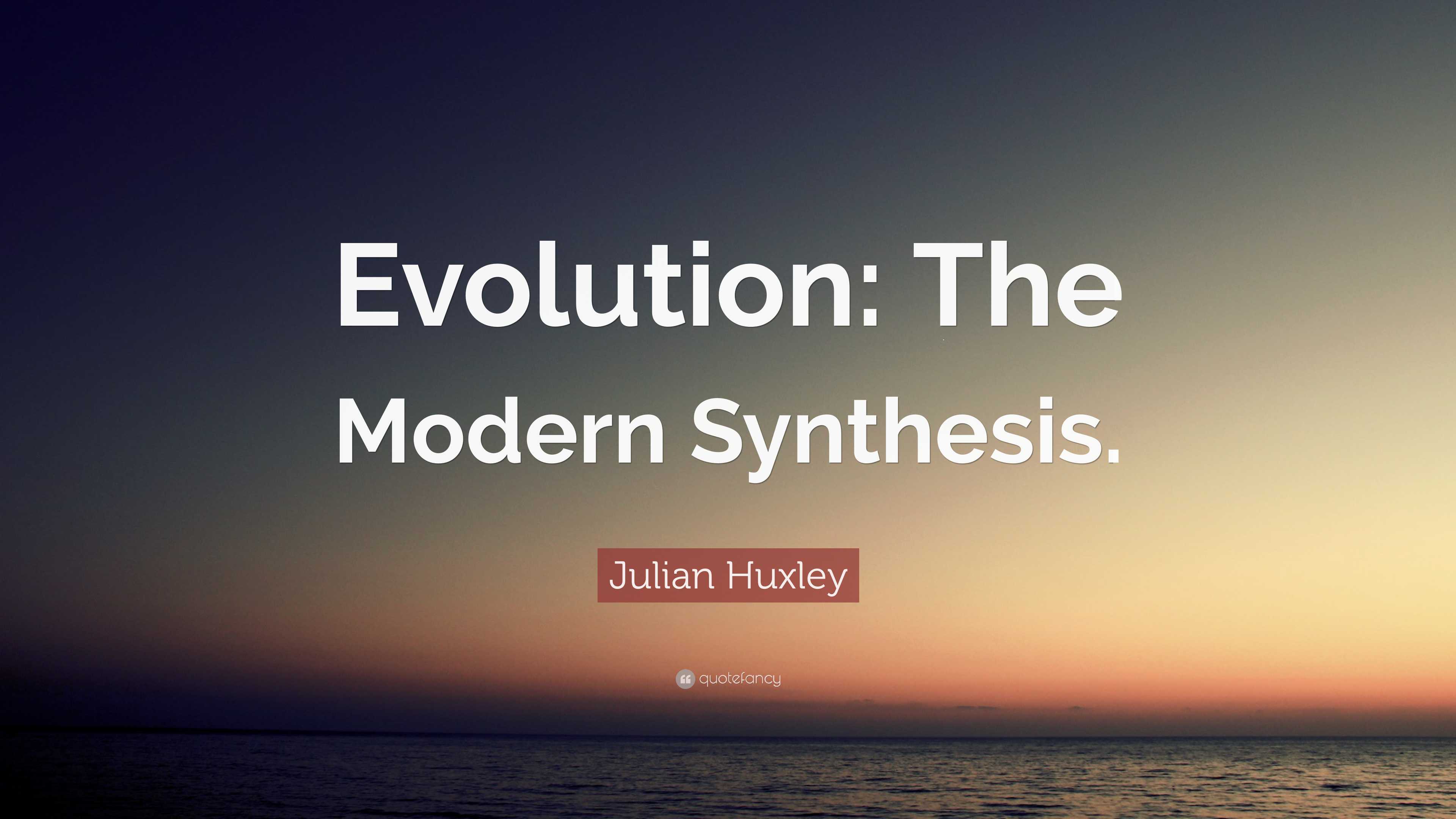 Julian Huxley Quote: “Evolution: The Modern Synthesis.”