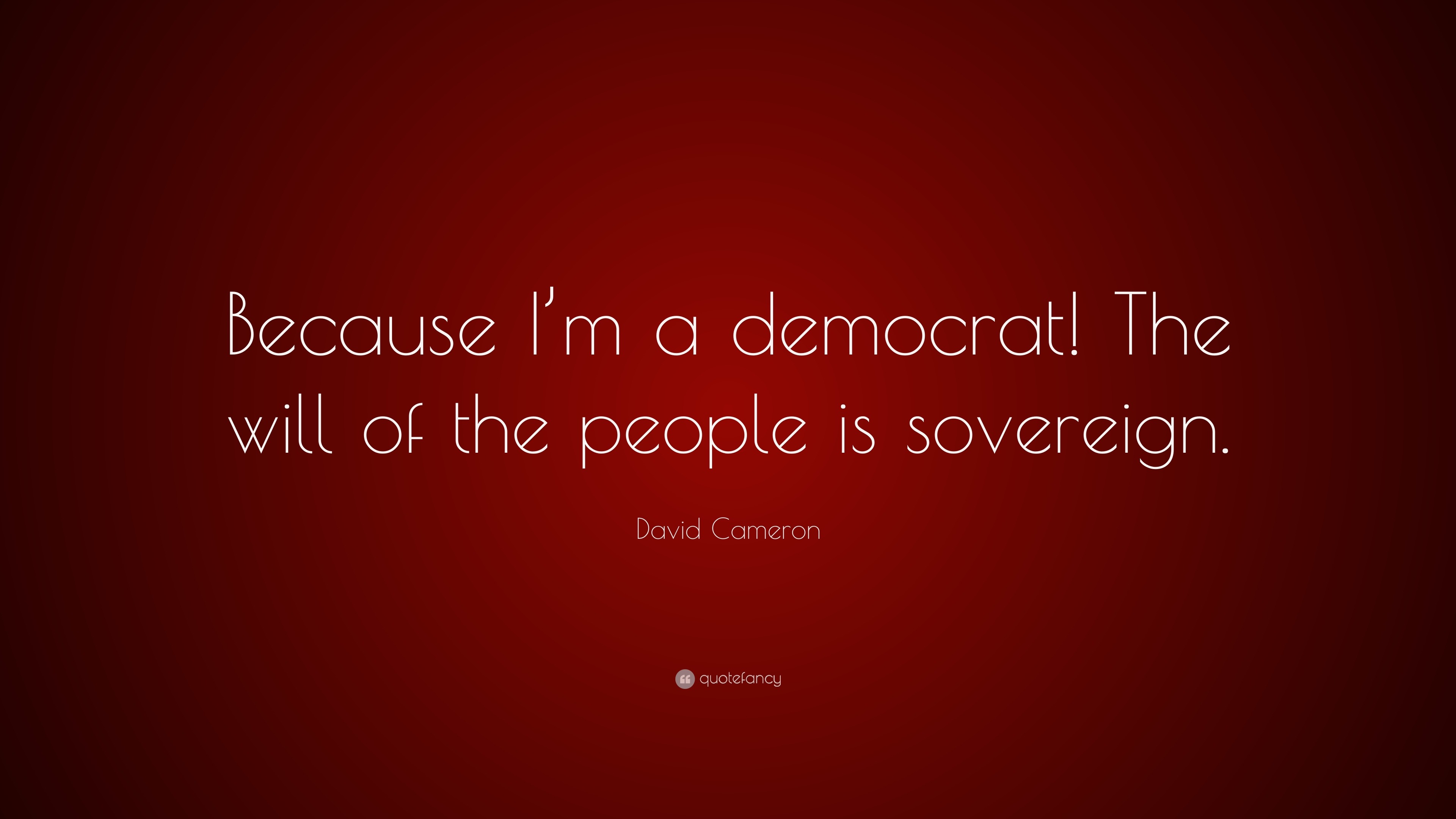 David Cameron Quote: “Because I’m a democrat! The will of the people is ...