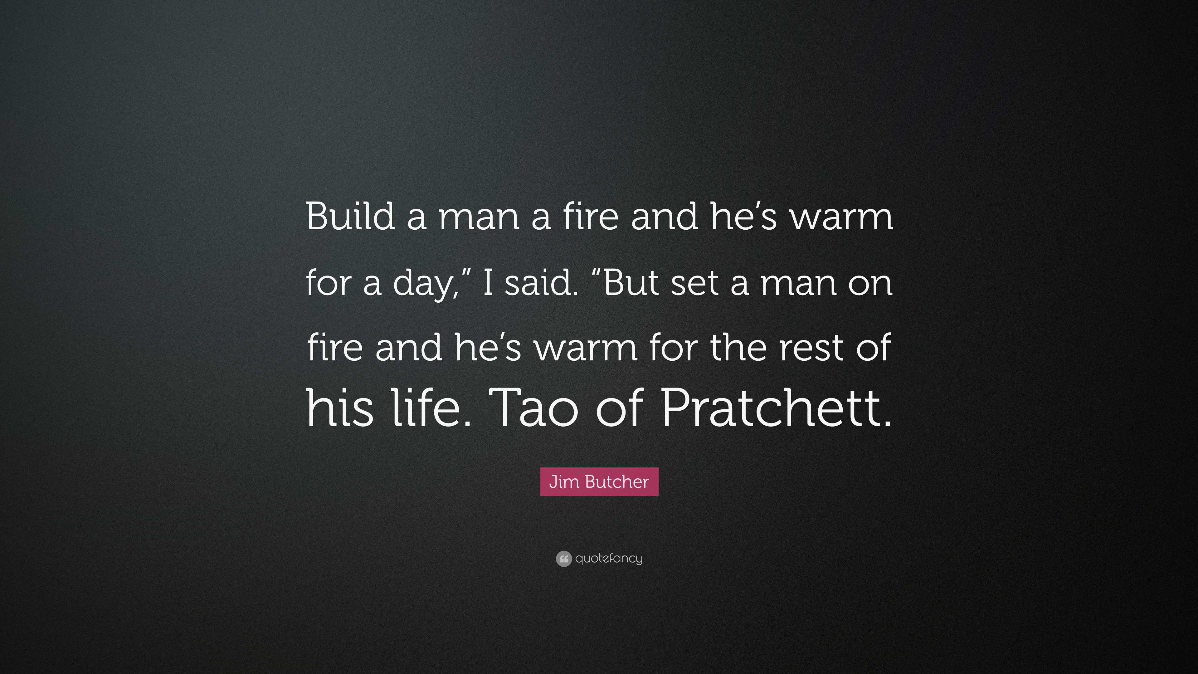 Jim Butcher Quote: “Build a man a fire and he’s warm for a day,” I said ...