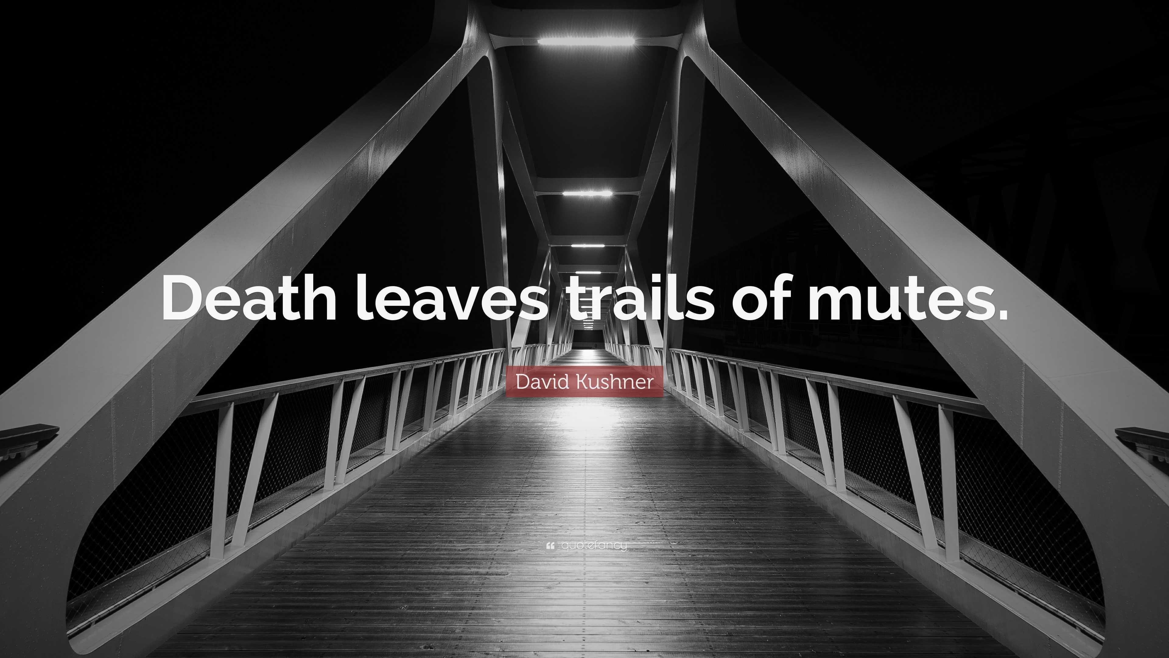 David Kushner Quote: “Death leaves trails of mutes.”